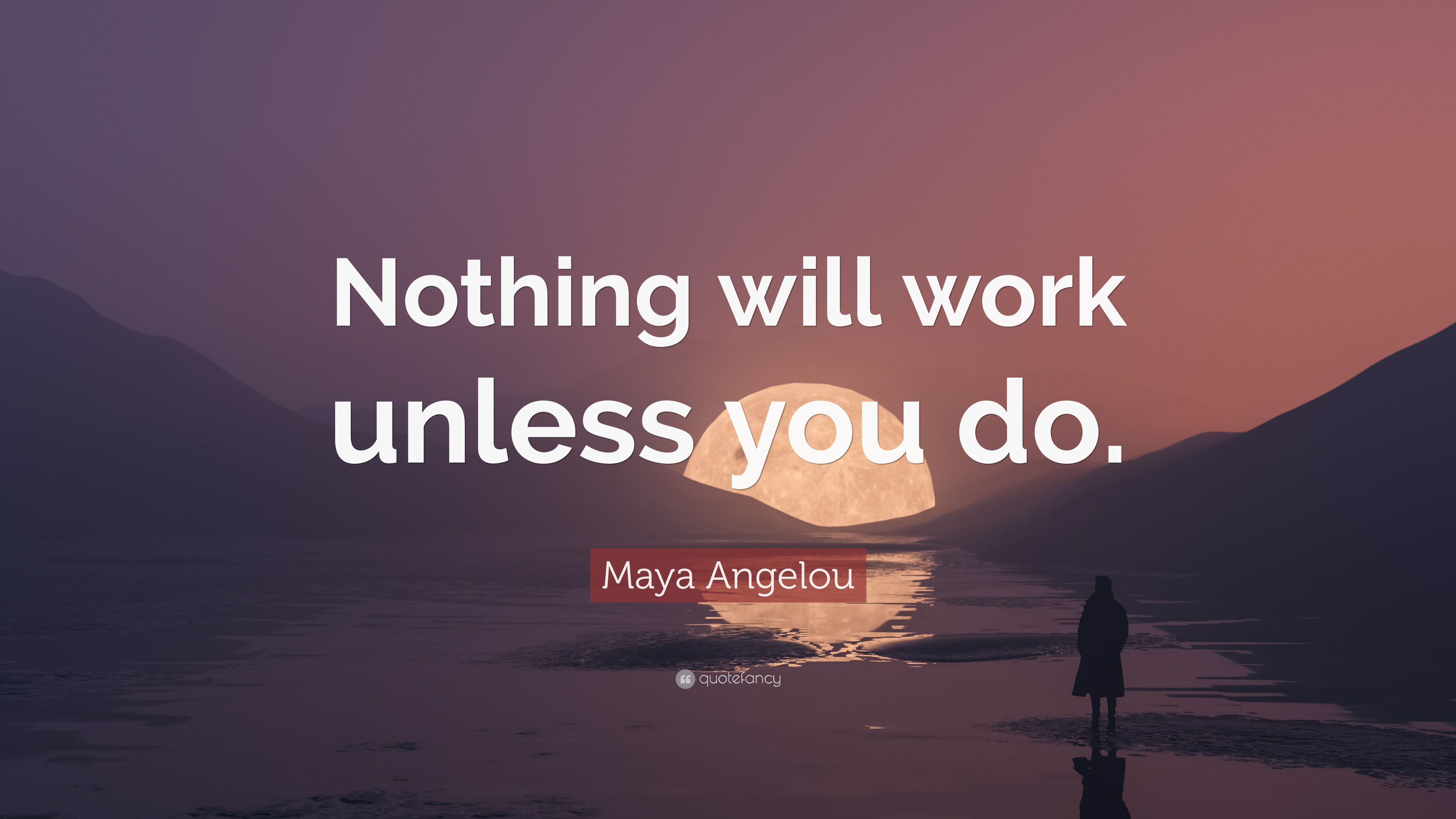 Maya Angelou Quote: “Nothing will work unless you do.”