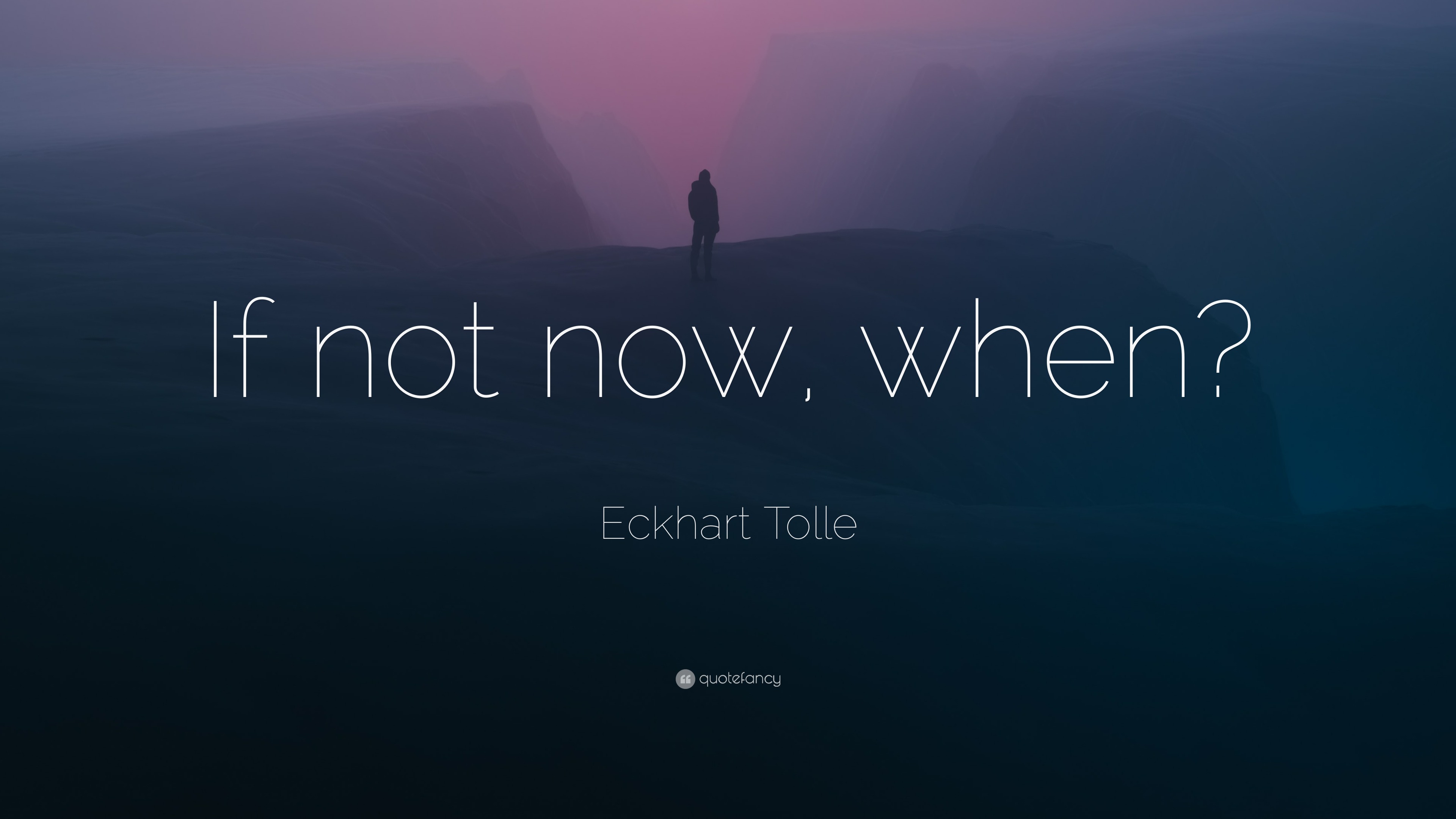 Eckhart Tolle Quote: “If not now, when?”