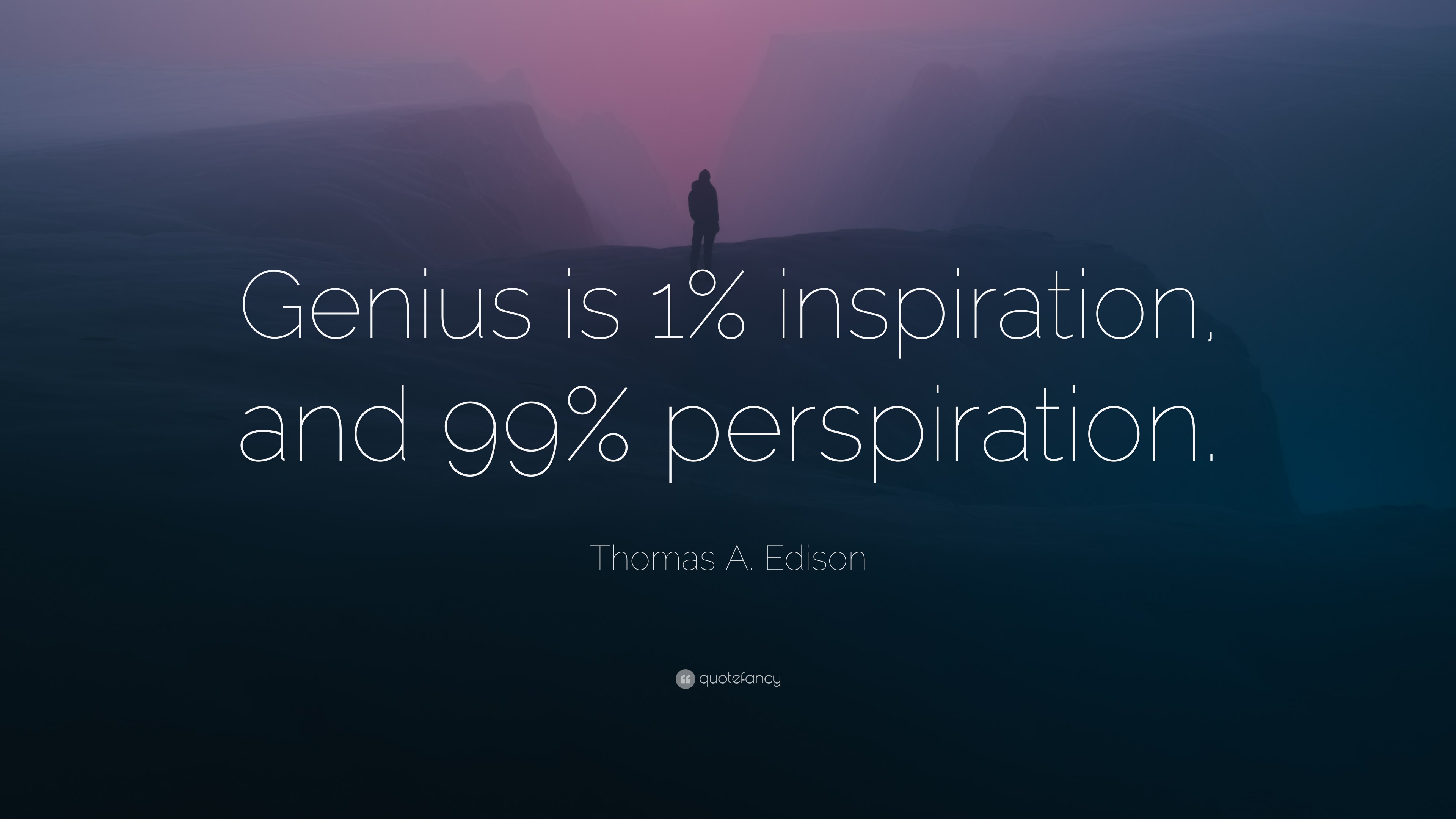 Thomas A. Edison Quote: “Genius is 1% inspiration, and 99% perspiration.”