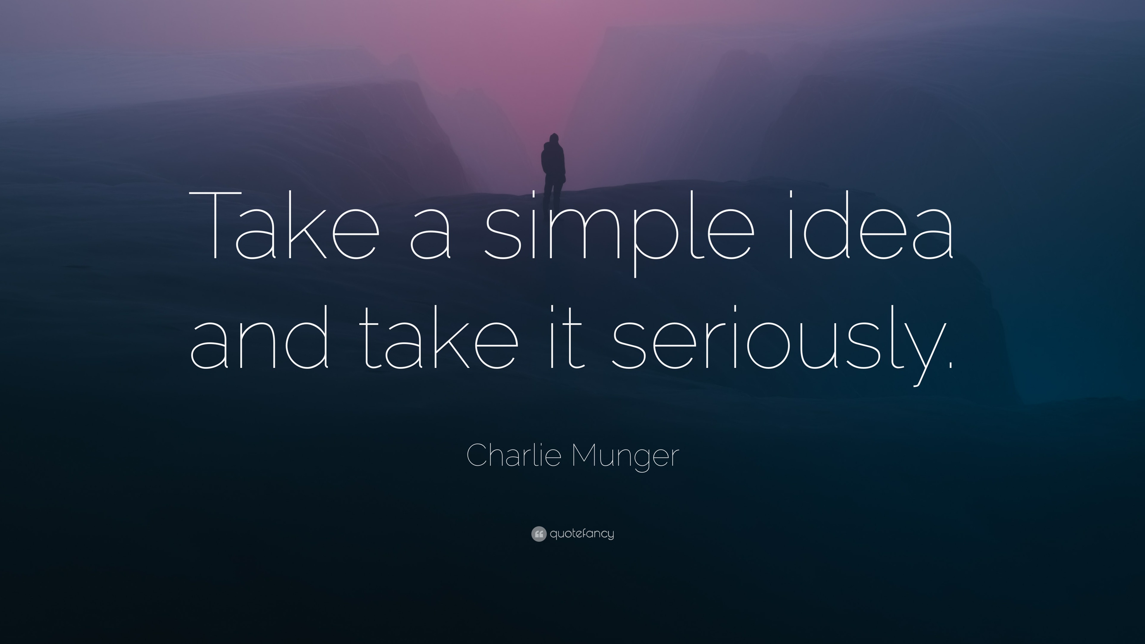 Charlie Munger Quote: “Take a simple idea and take it seriously.”