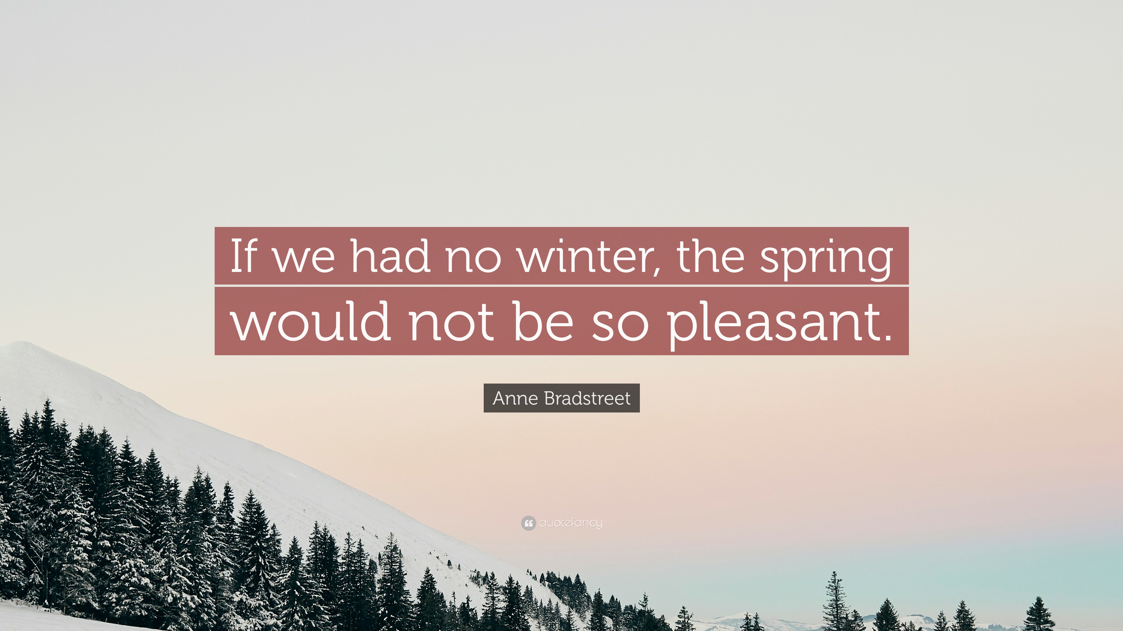 Anne Bradstreet Quote: “If we had no winter, the spring would not be so ...