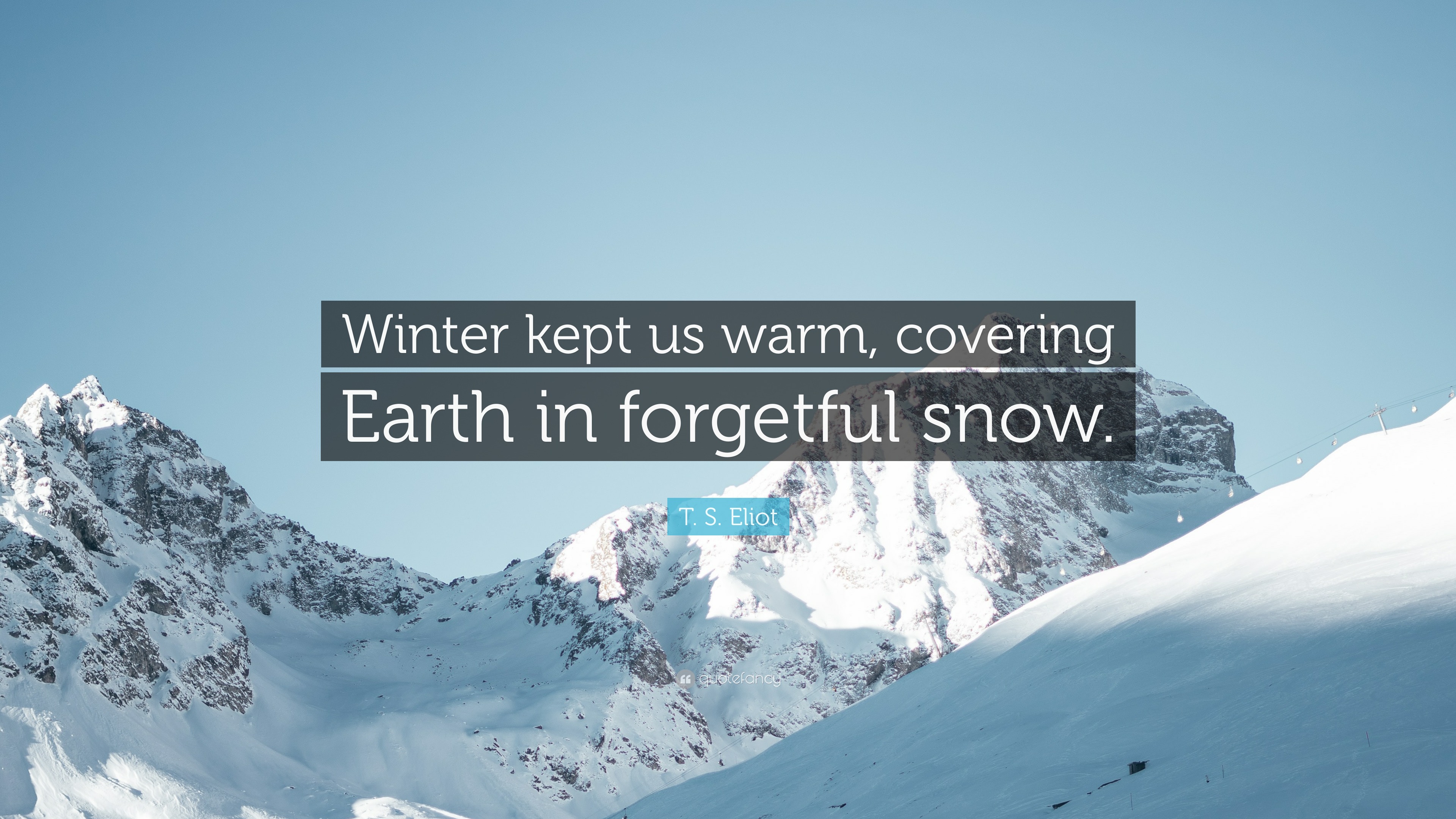 T. S. Eliot Quote: “Winter kept us warm, covering Earth in forgetful snow.”