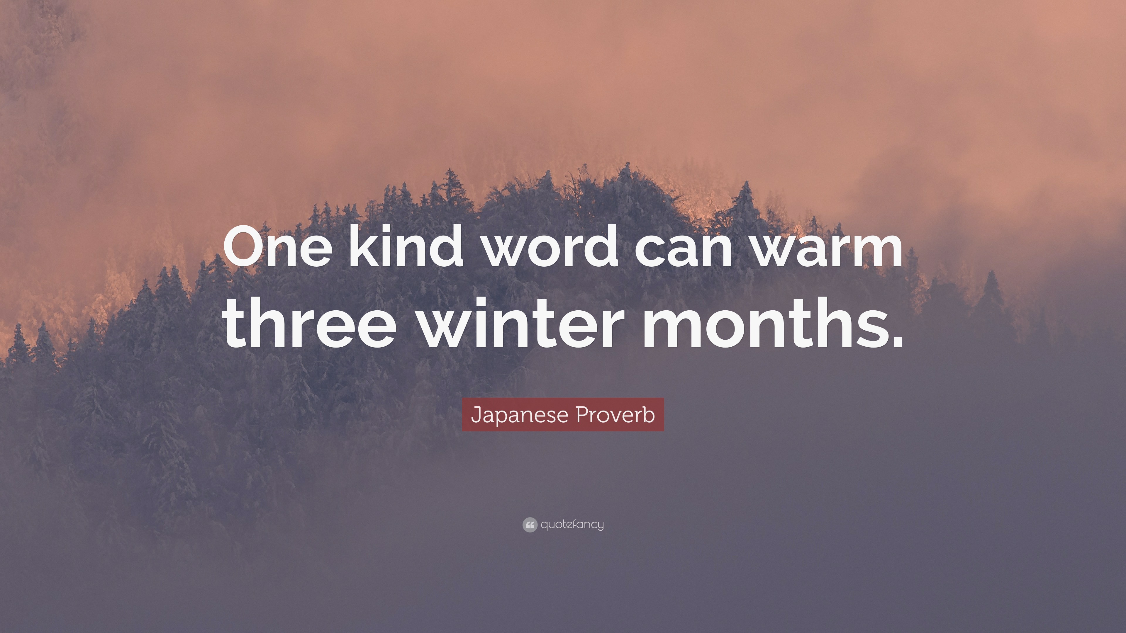 Japanese Proverb Quote: “One kind word can warm three winter months.”
