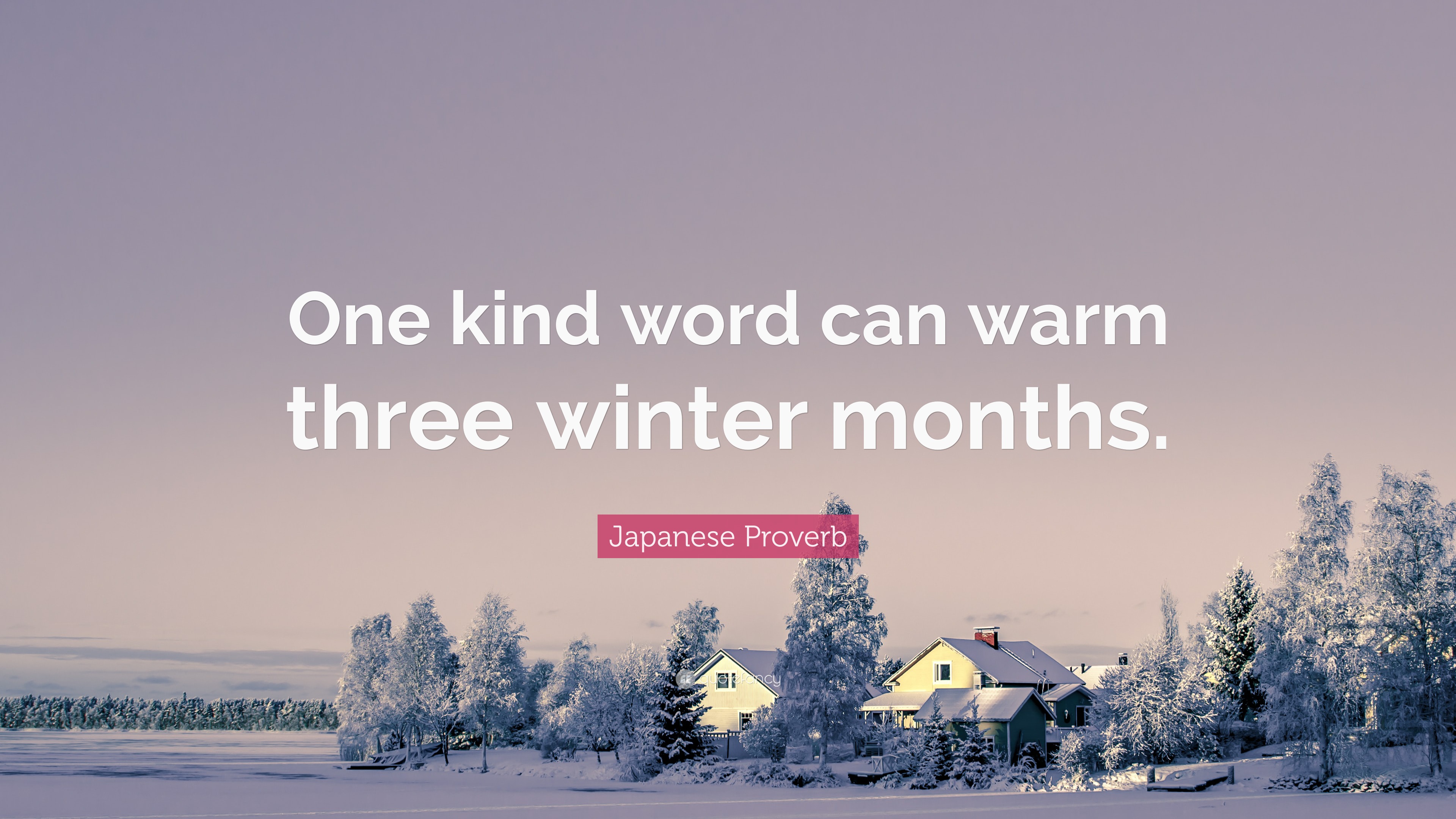 Japanese Proverb Quote: “One kind word can warm three winter months.”