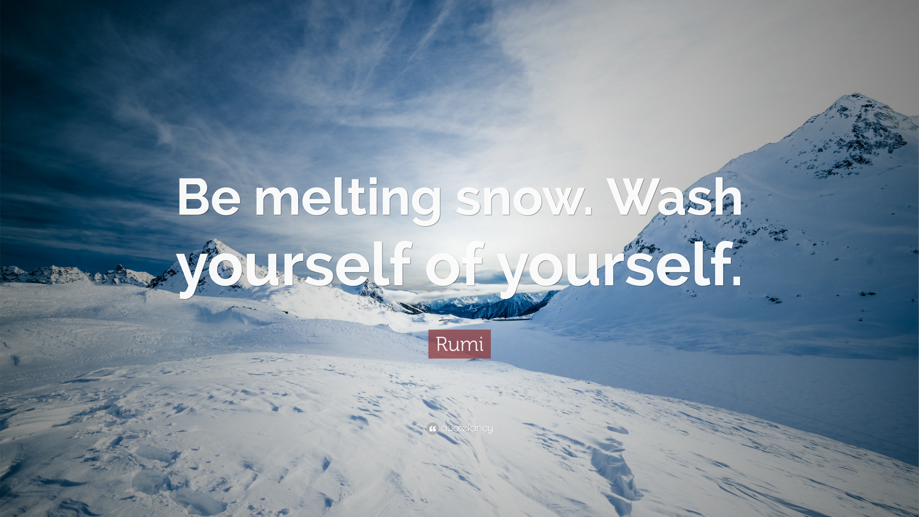 Rumi Quote: “Be melting snow. Wash yourself of yourself.”