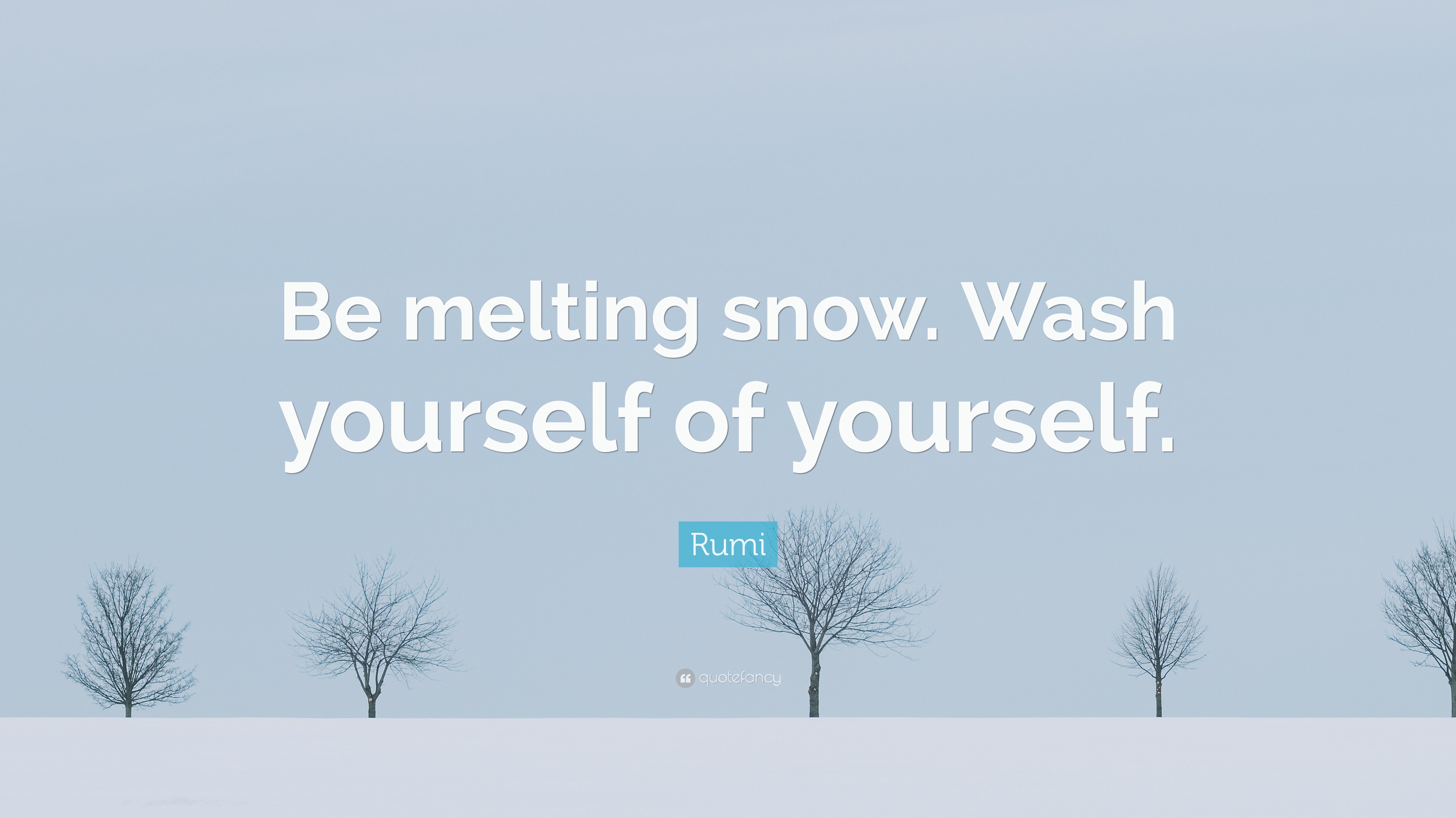 Rumi Quote: “Be melting snow. Wash yourself of yourself.”
