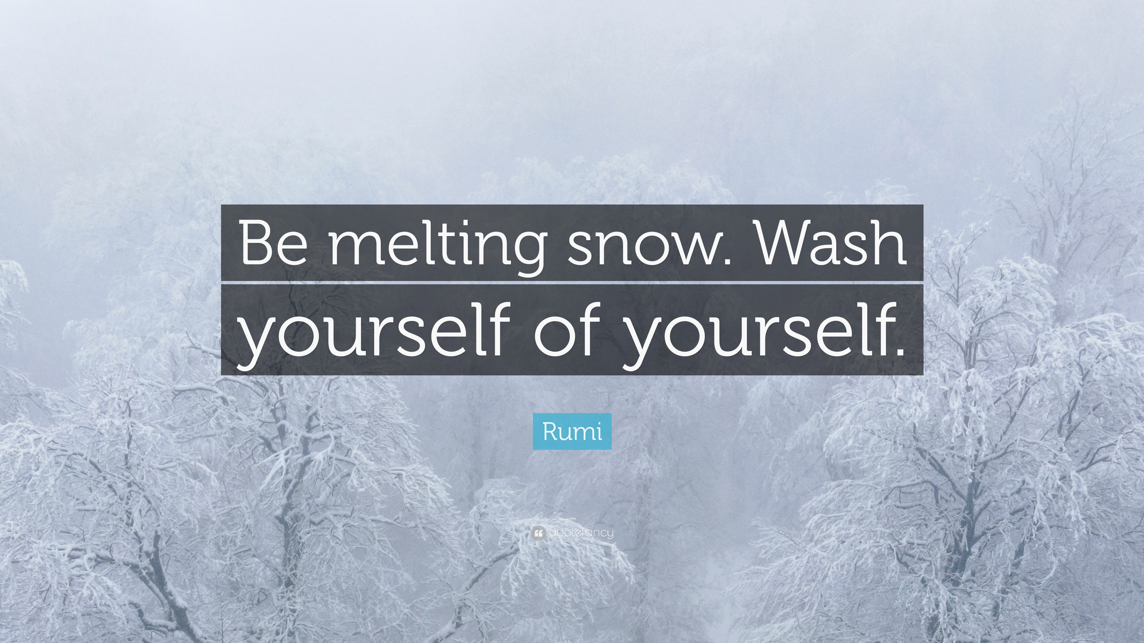 Rumi Quote: “Be melting snow. Wash yourself of yourself.”