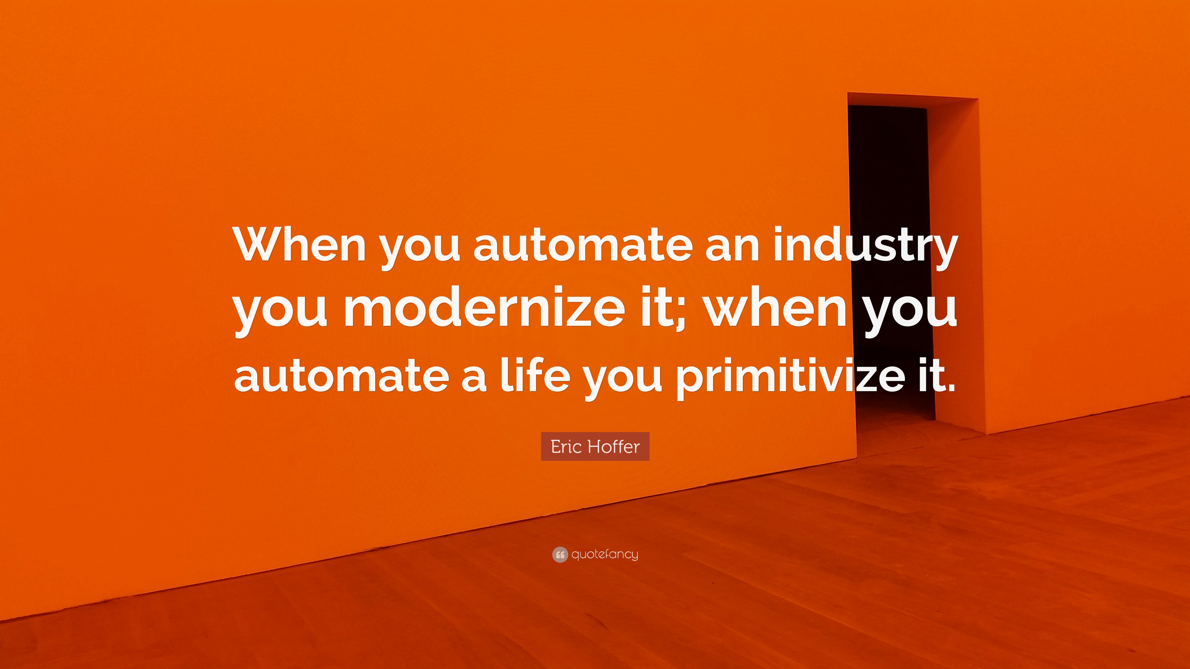 Eric Hoffer Quote: “When you automate an industry you modernize it ...