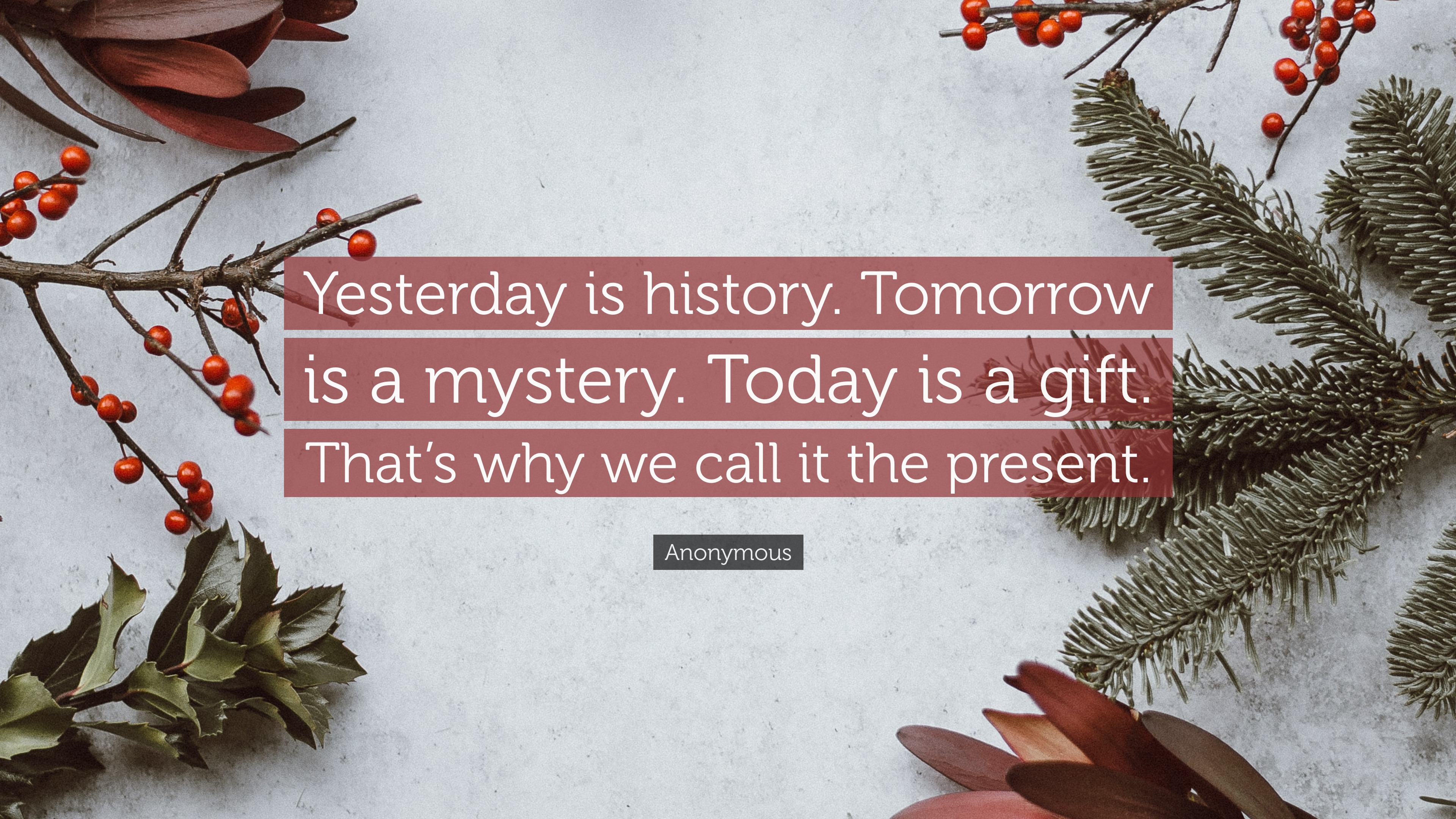 Anonymous Quote: “Yesterday is history. Tomorrow is a mystery. Today is ...