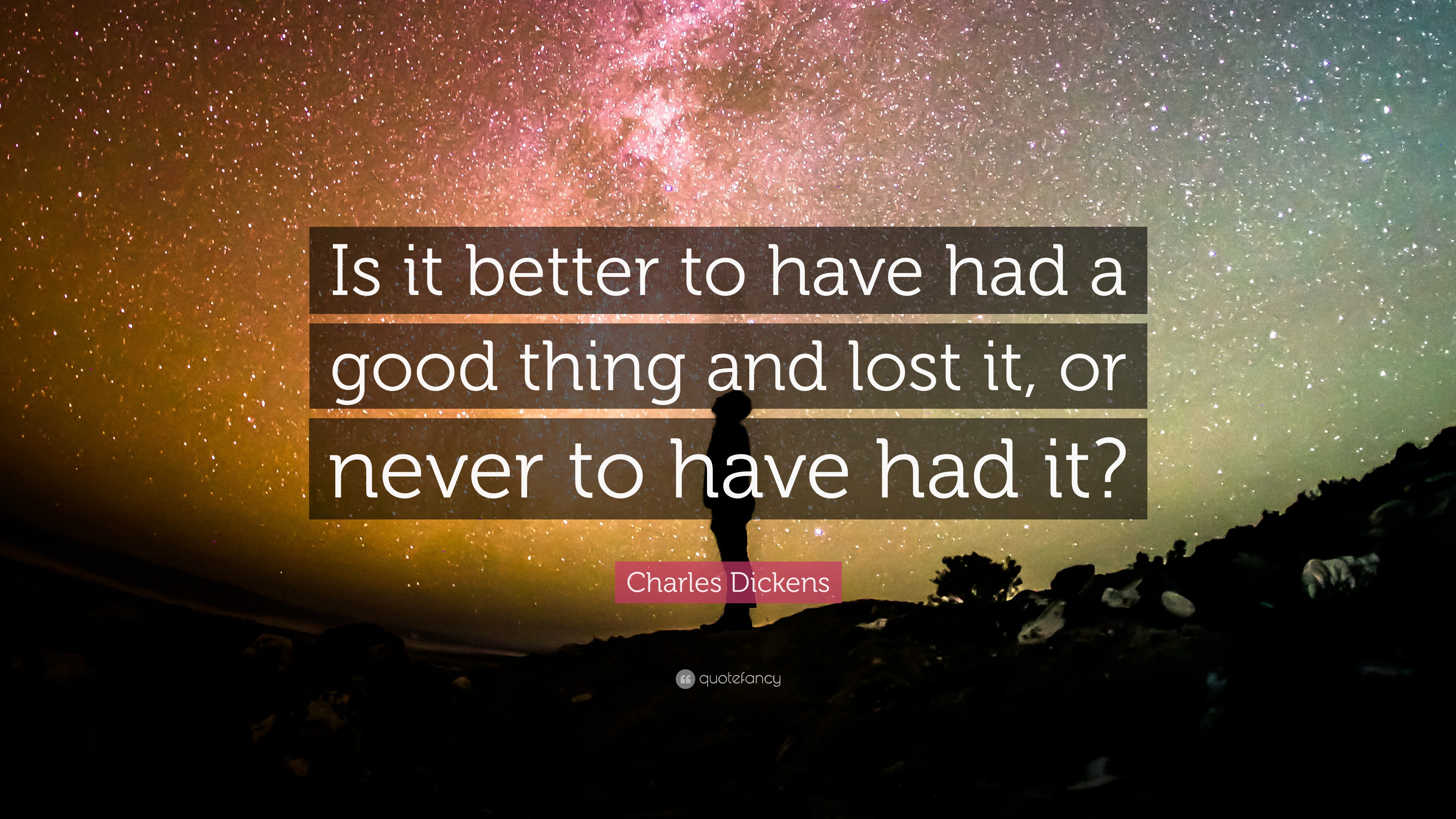 Charles Dickens Quote: “Is it better to have had a good thing and lost ...