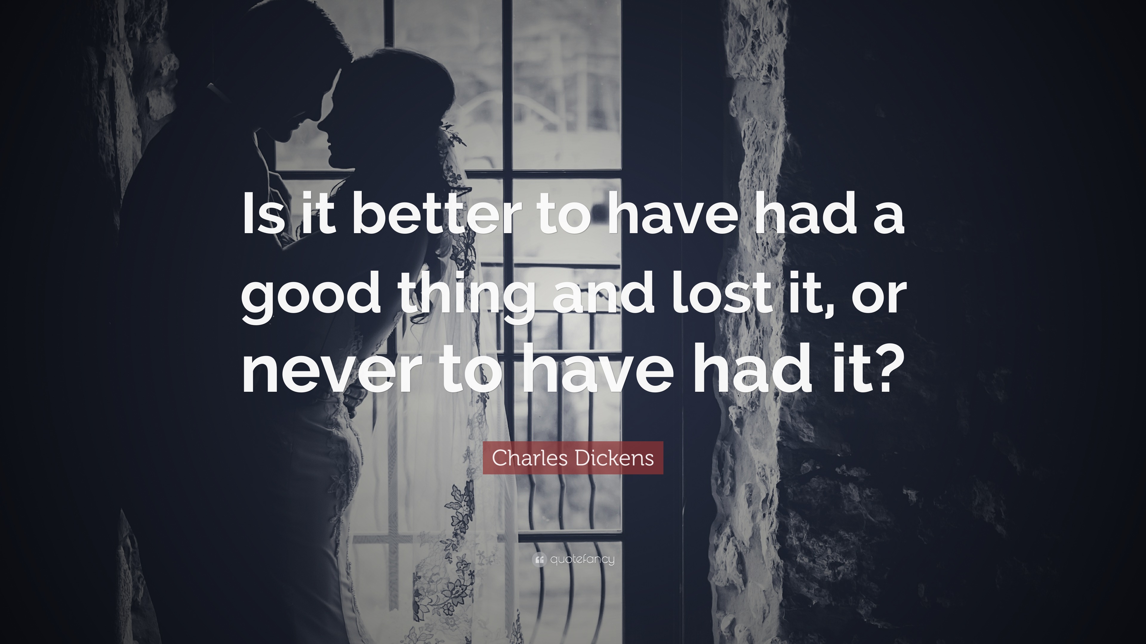 Charles Dickens Quote: “Is it better to have had a good thing and lost ...