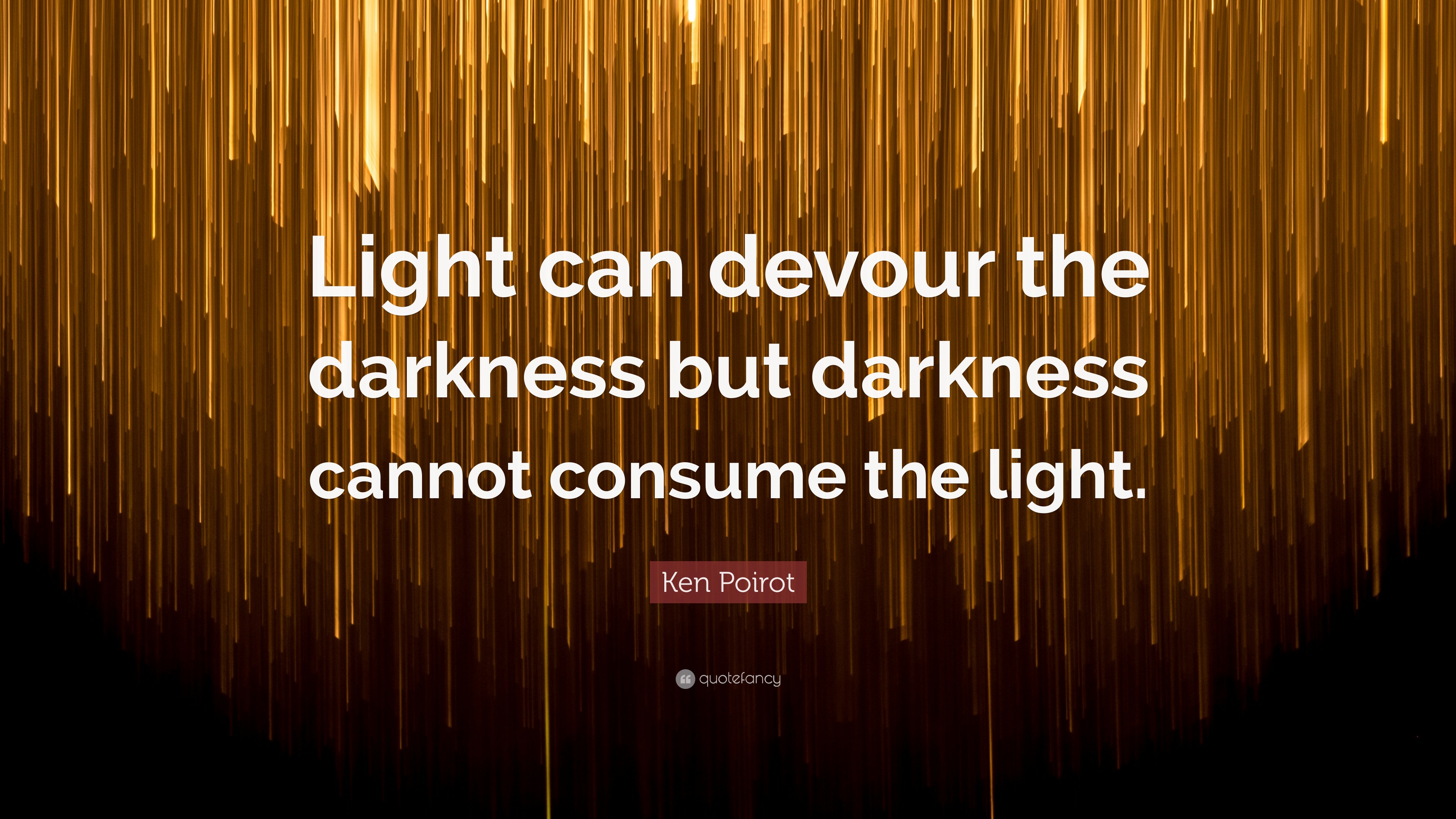 Ken Poirot Quote: “Light can devour the darkness but darkness cannot ...