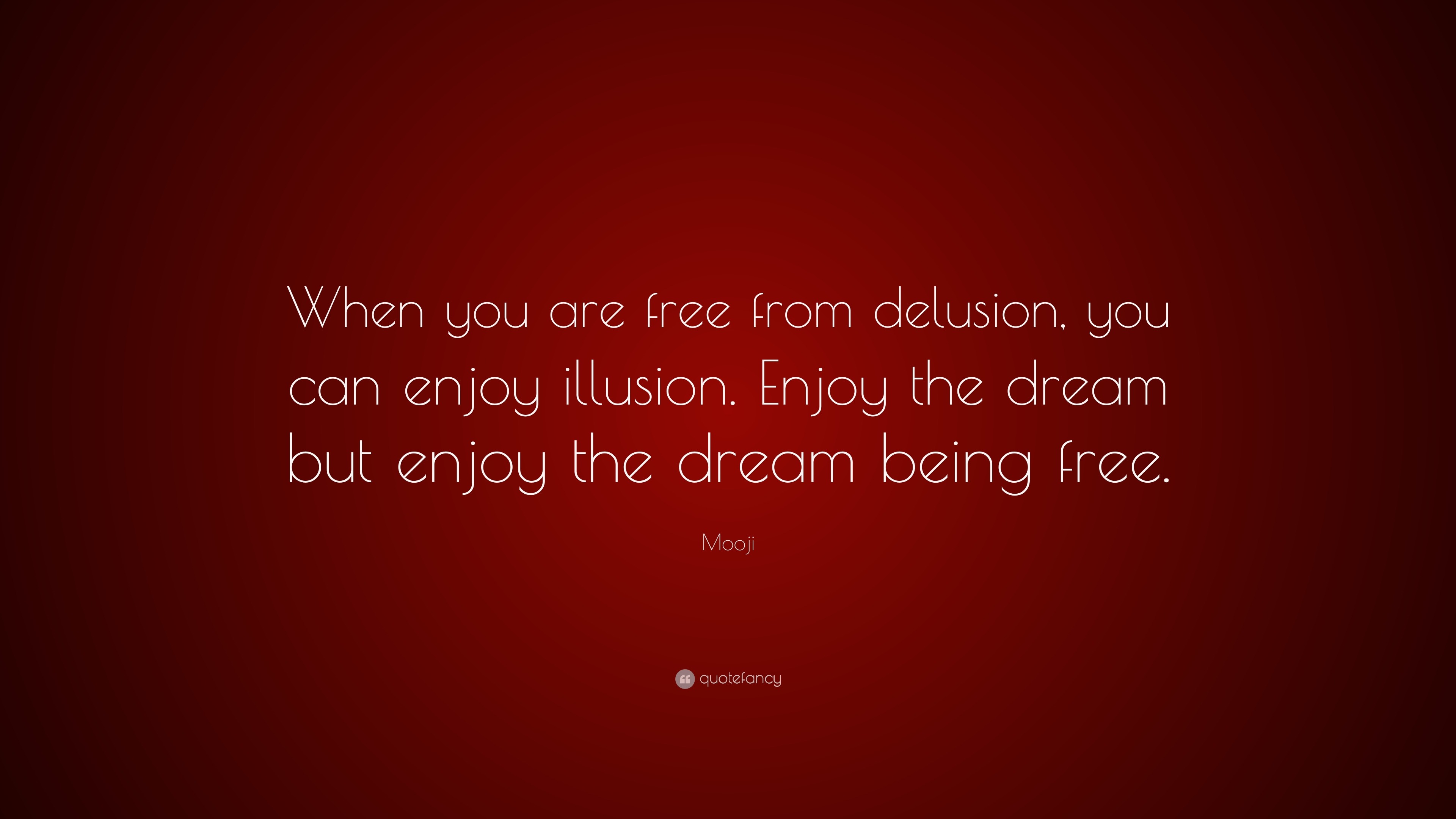 Mooji Quote: “When you are free from delusion, you can enjoy illusion ...