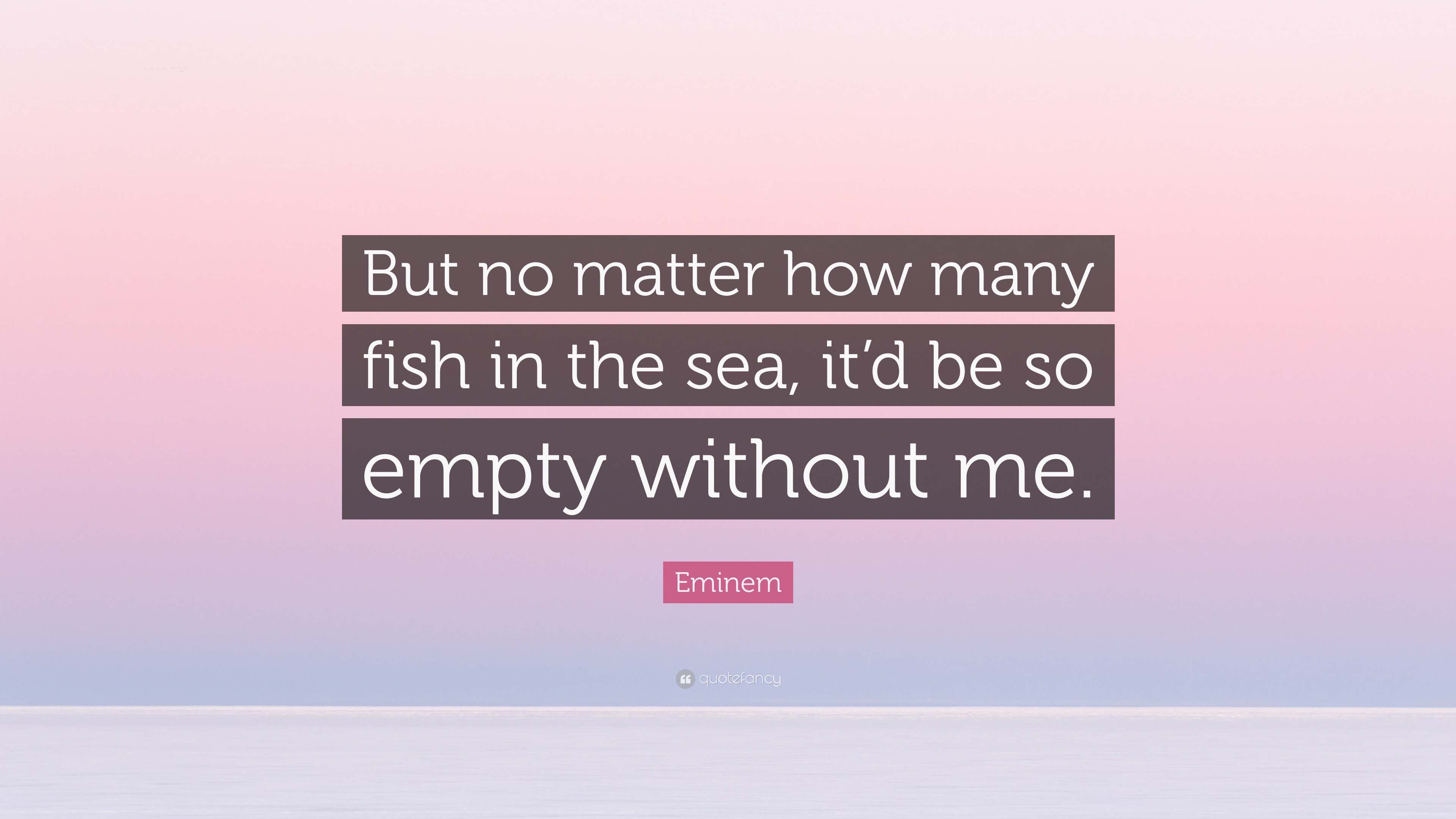 Eminem Quote: “But no matter how many fish in the sea, it’d be so empty ...
