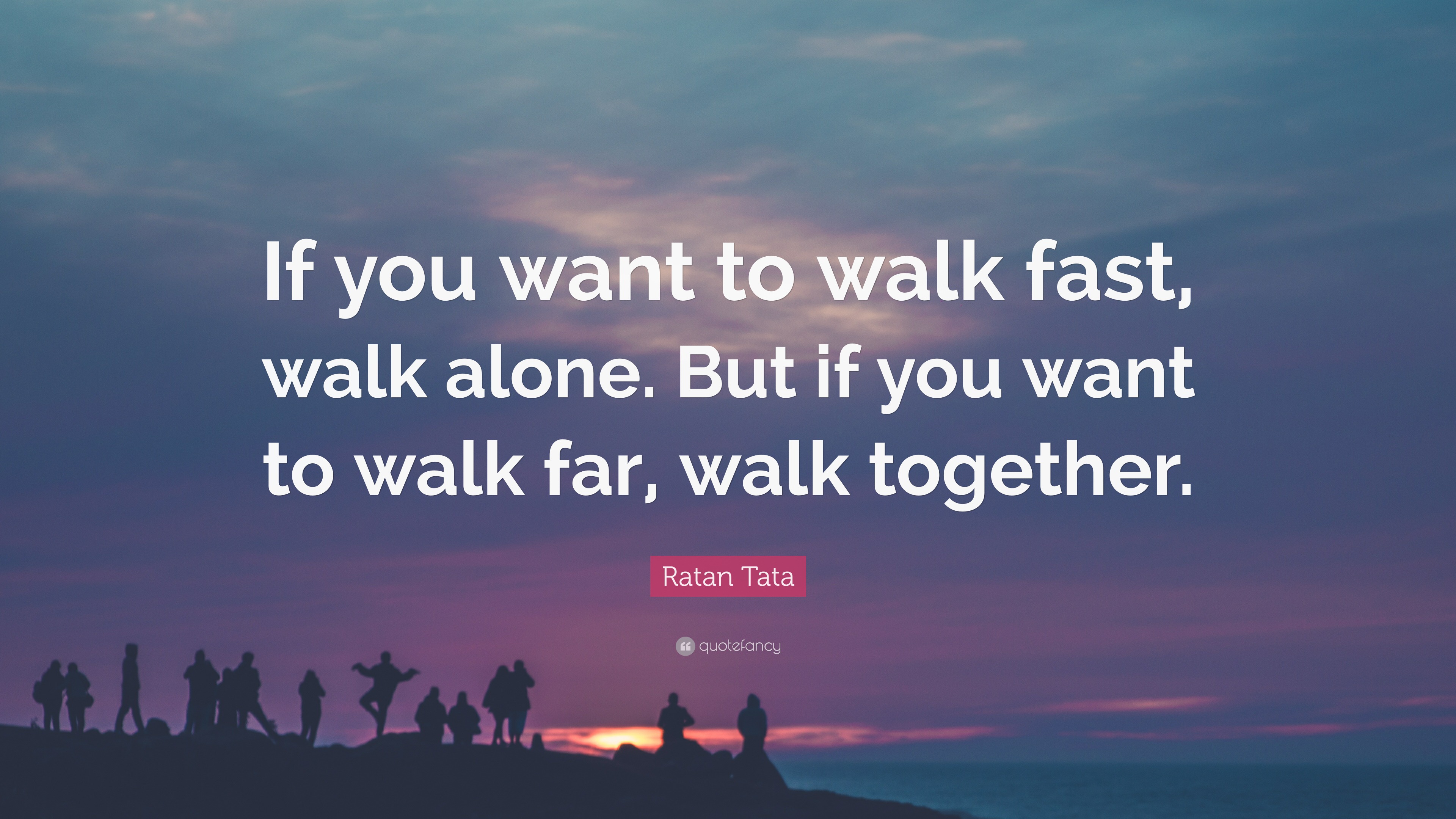 Ratan Tata Quote: “If you want to walk fast, walk alone. But if you ...