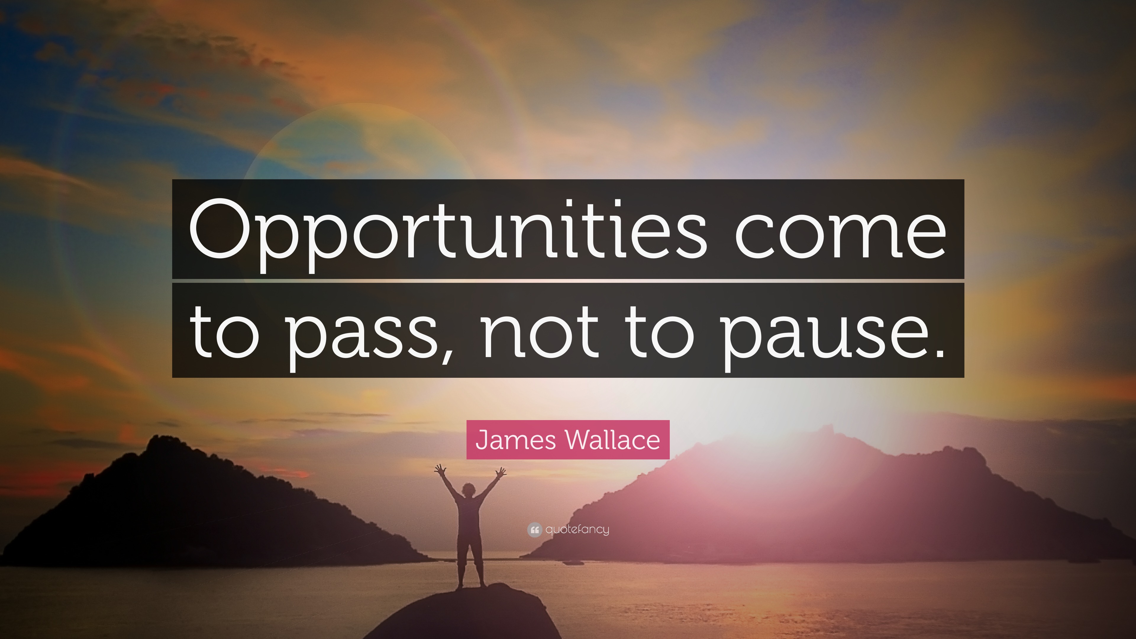 James Wallace Quote: “Opportunities come to pass, not to pause.”