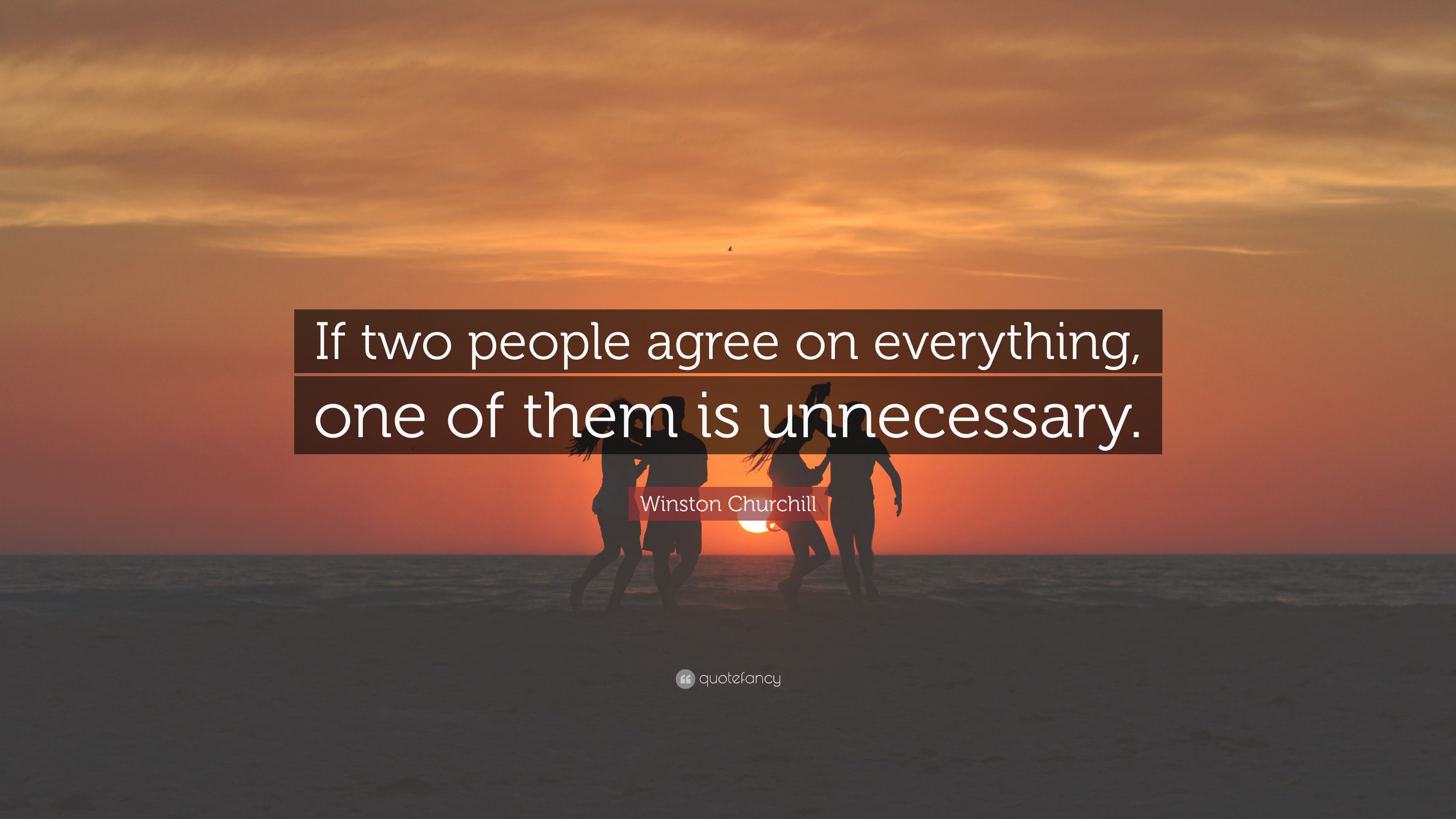 Winston Churchill Quote: “If two people agree on everything, one of ...