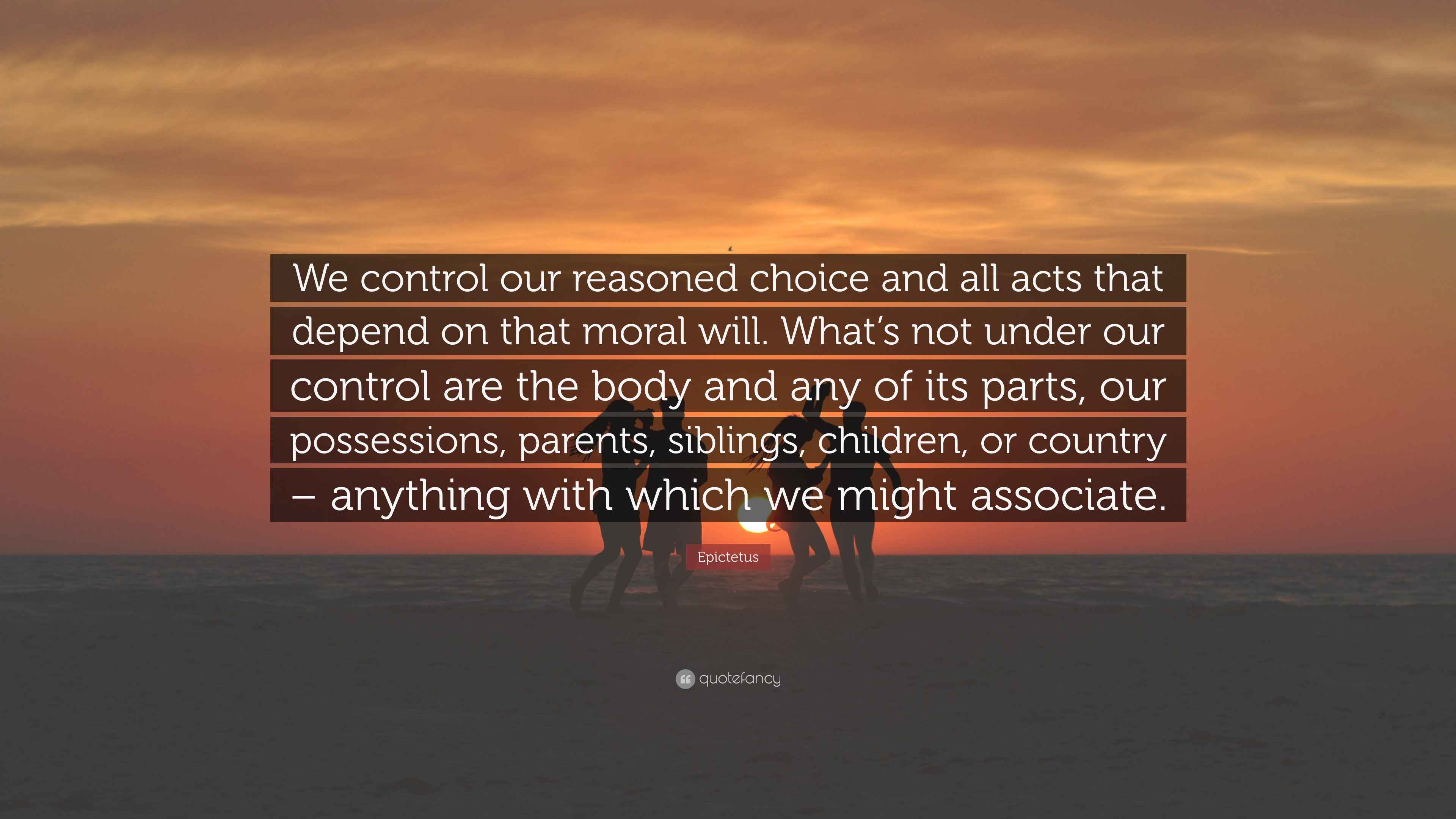 Epictetus Quote: “We control our reasoned choice and all acts that ...