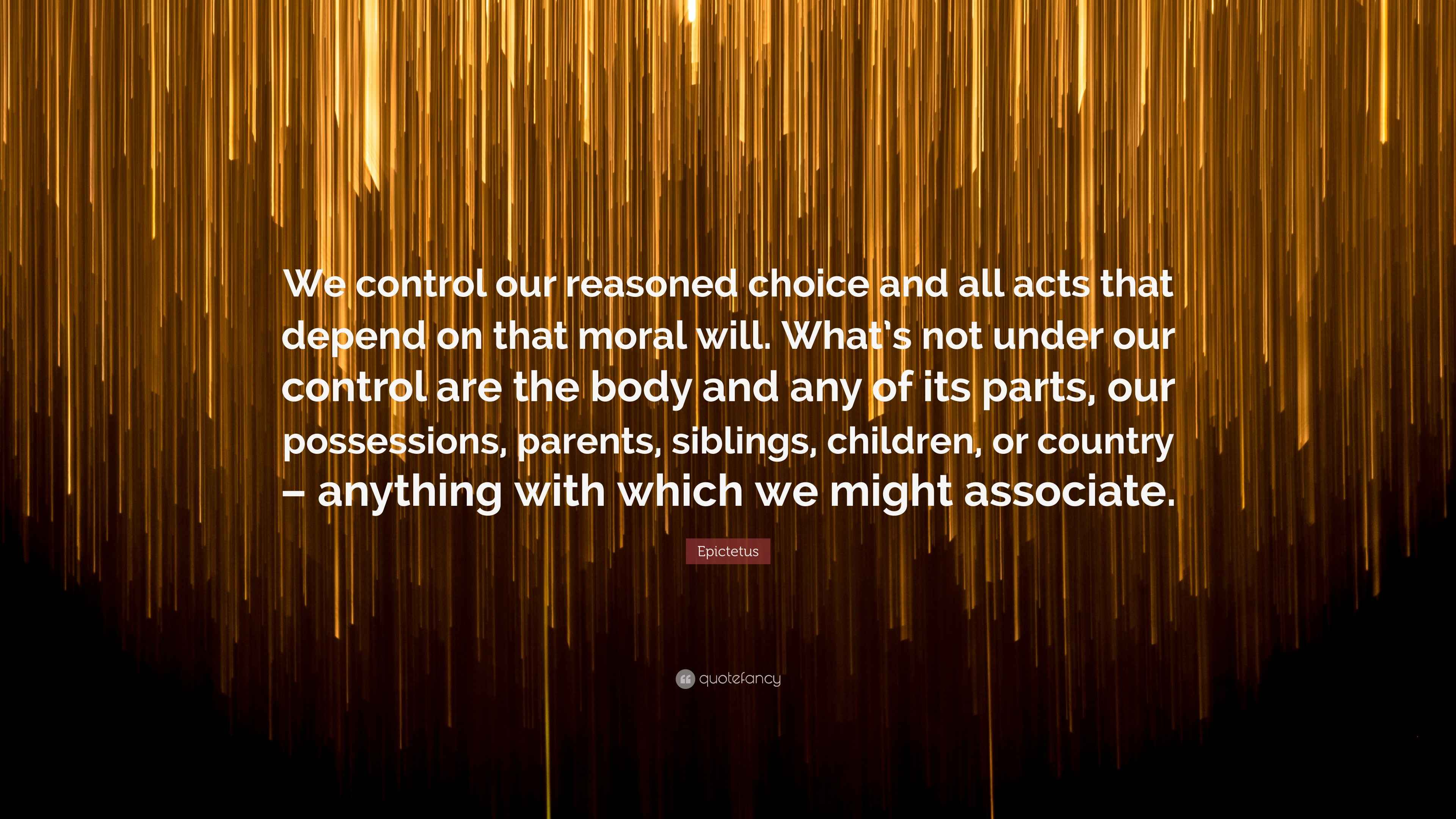 Epictetus Quote: “We control our reasoned choice and all acts that ...