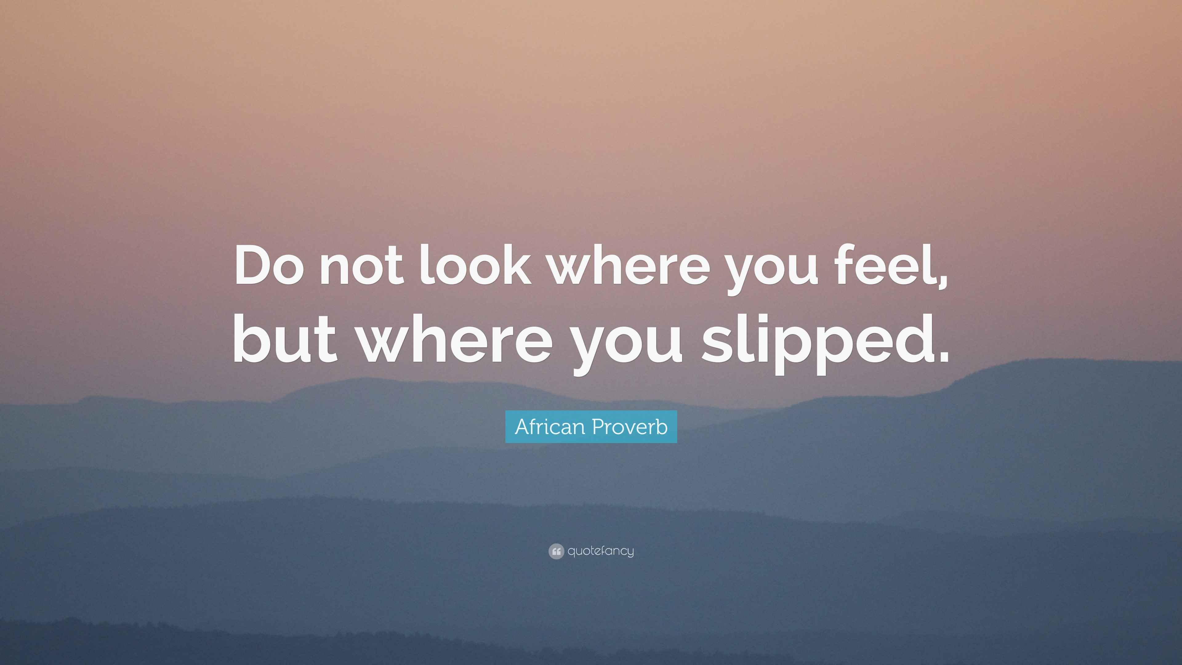 African Proverb Quote: “Do not look where you feel, but where you slipped.”