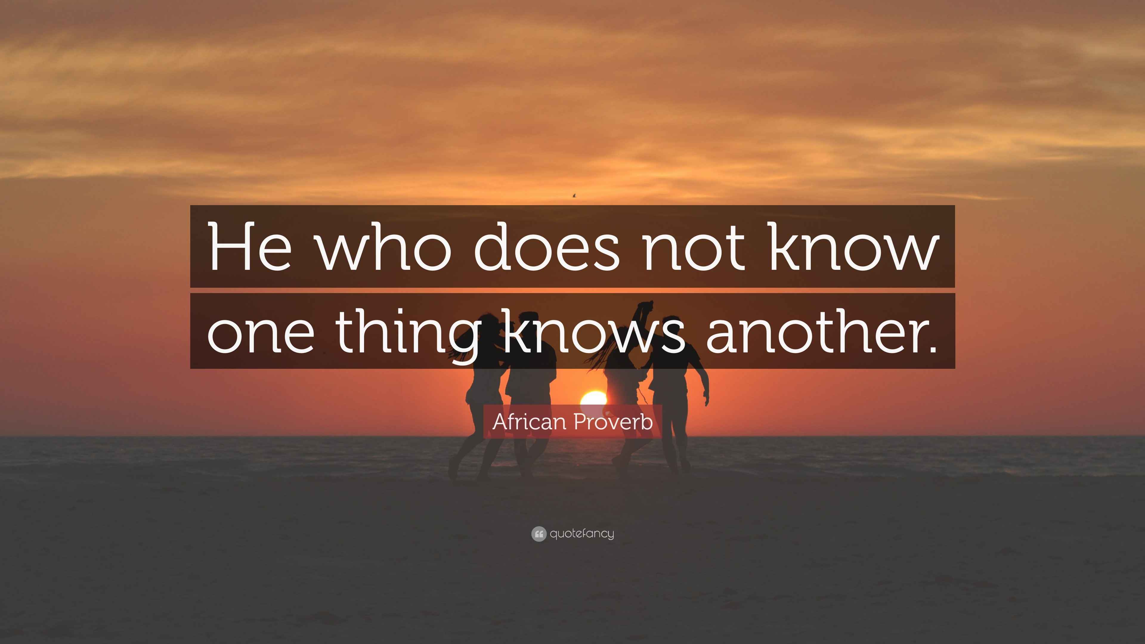 African Proverb Quote: “He who does not know one thing knows another.”