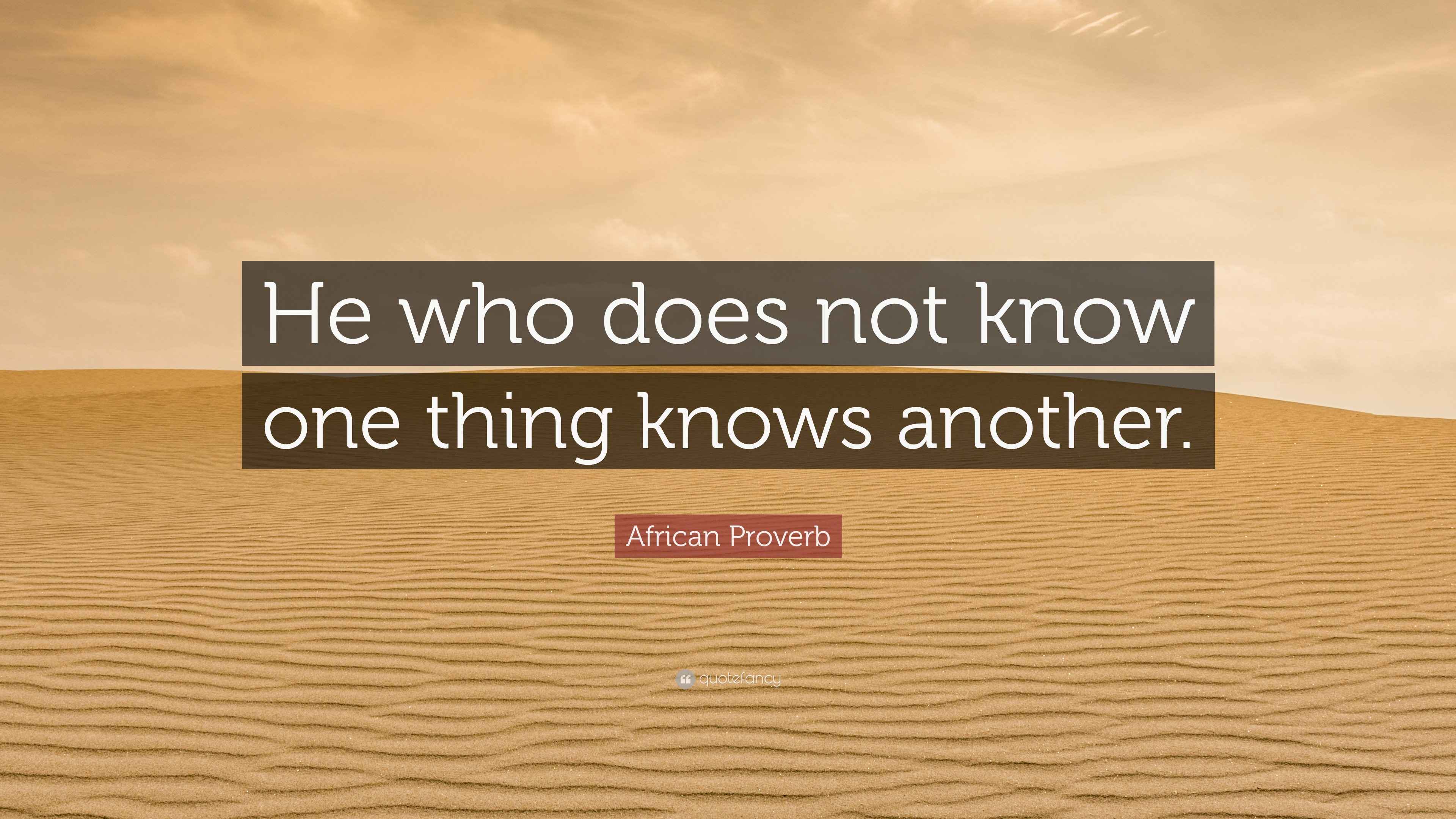 African Proverb Quote: “He who does not know one thing knows another.”