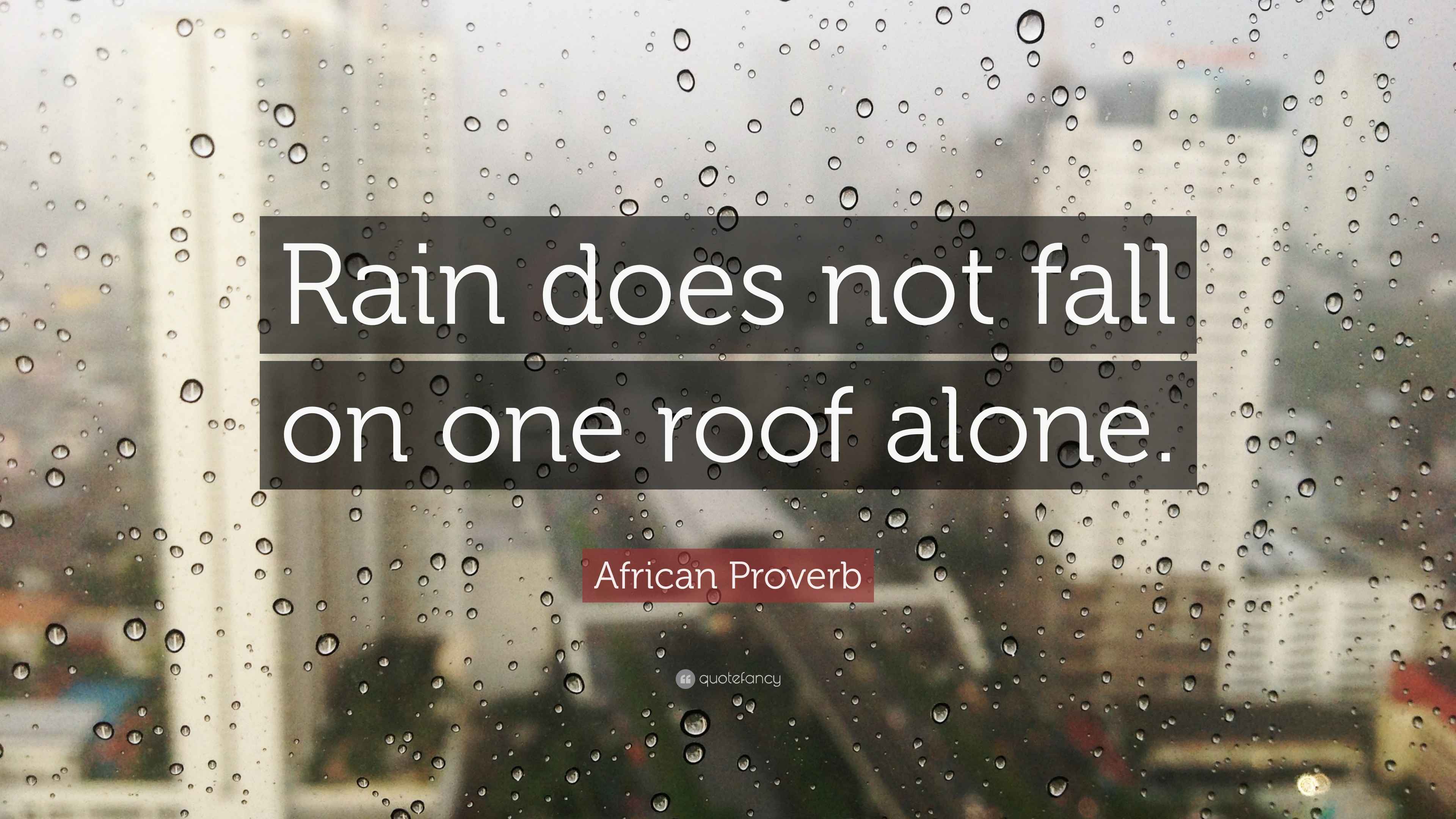 African Proverb Quote: “Rain does not fall on one roof alone.”