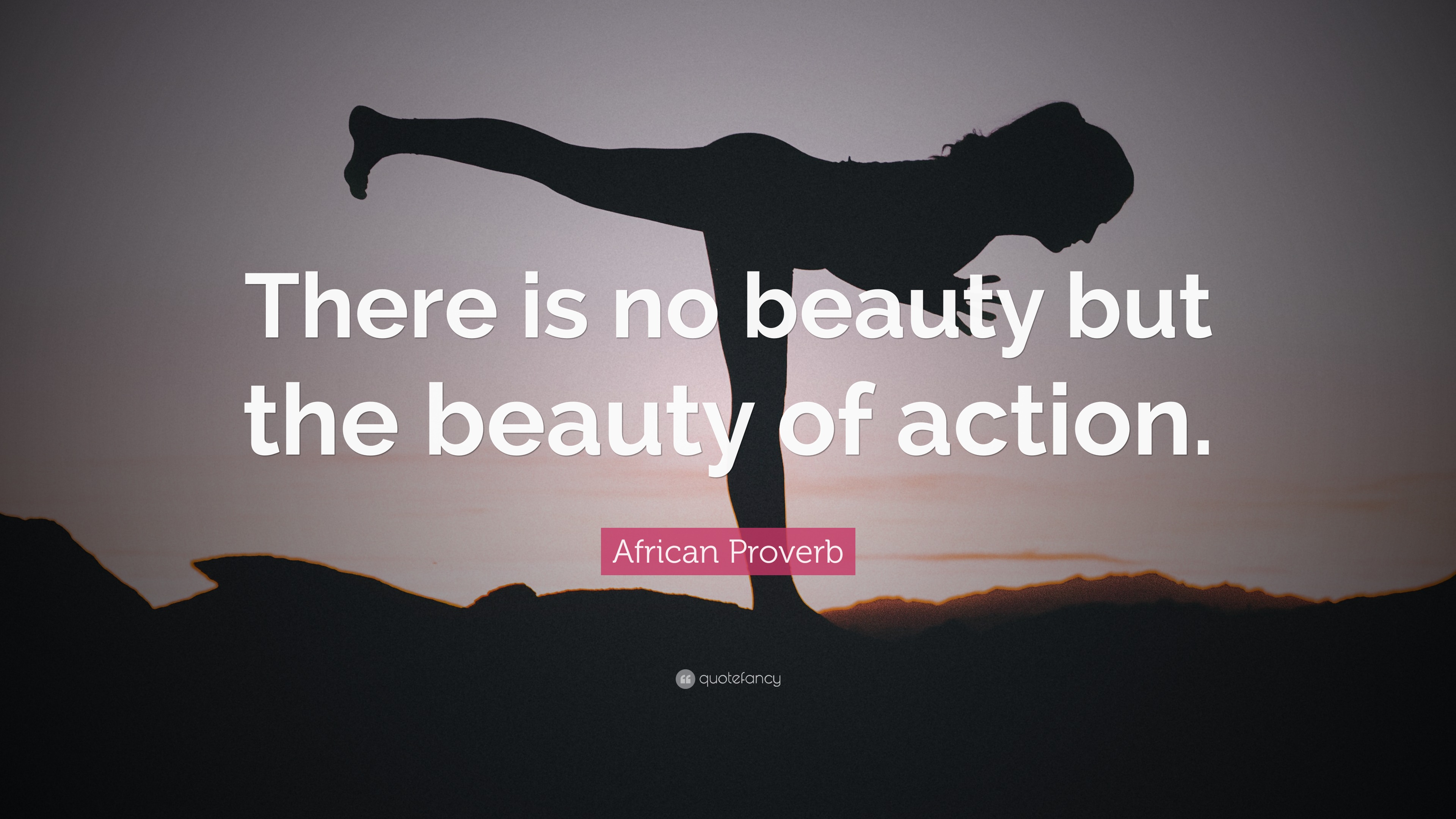 African Proverb Quote: “There is no beauty but the beauty of action.”