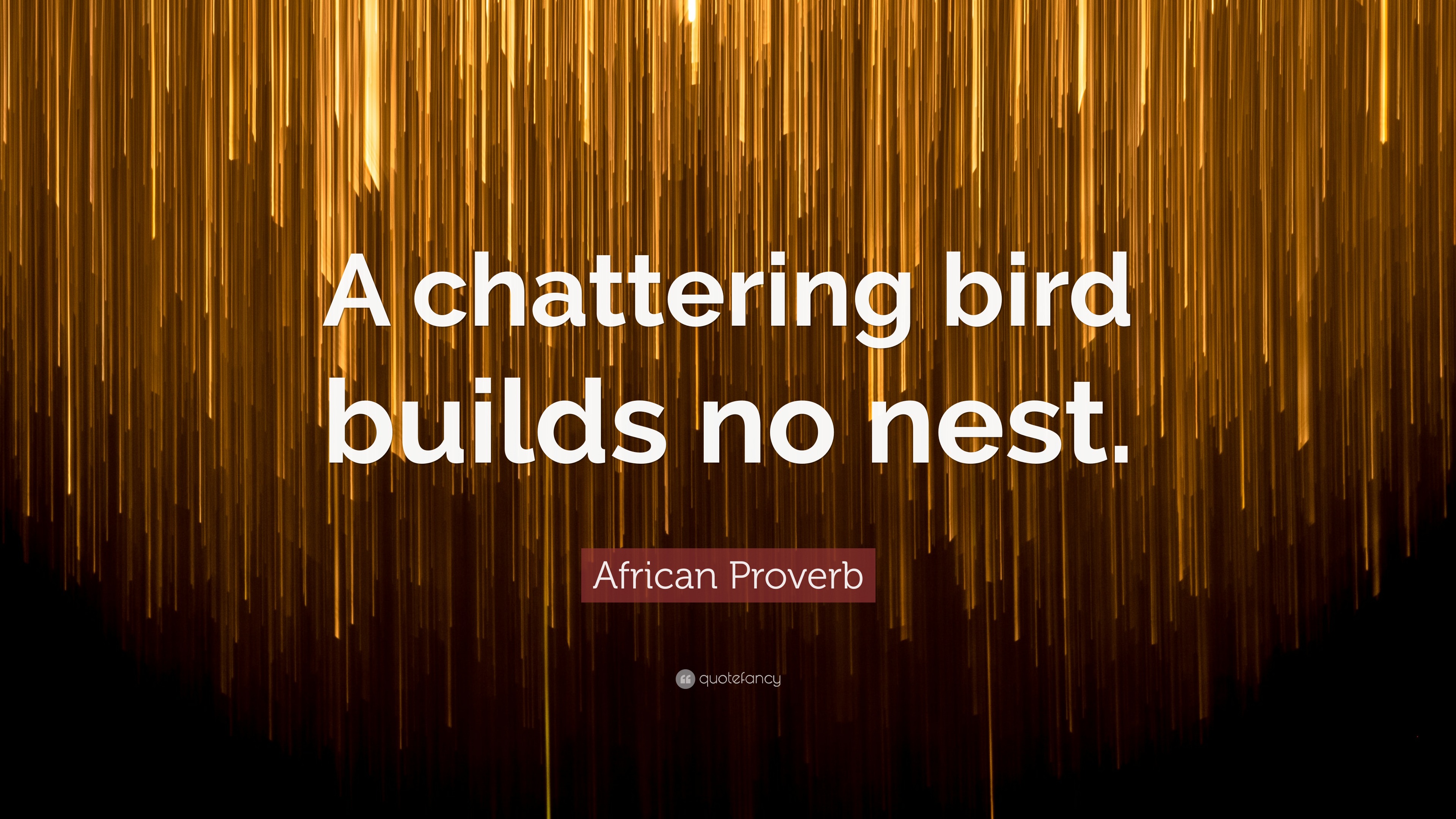 African Proverb Quote: “A chattering bird builds no nest.”