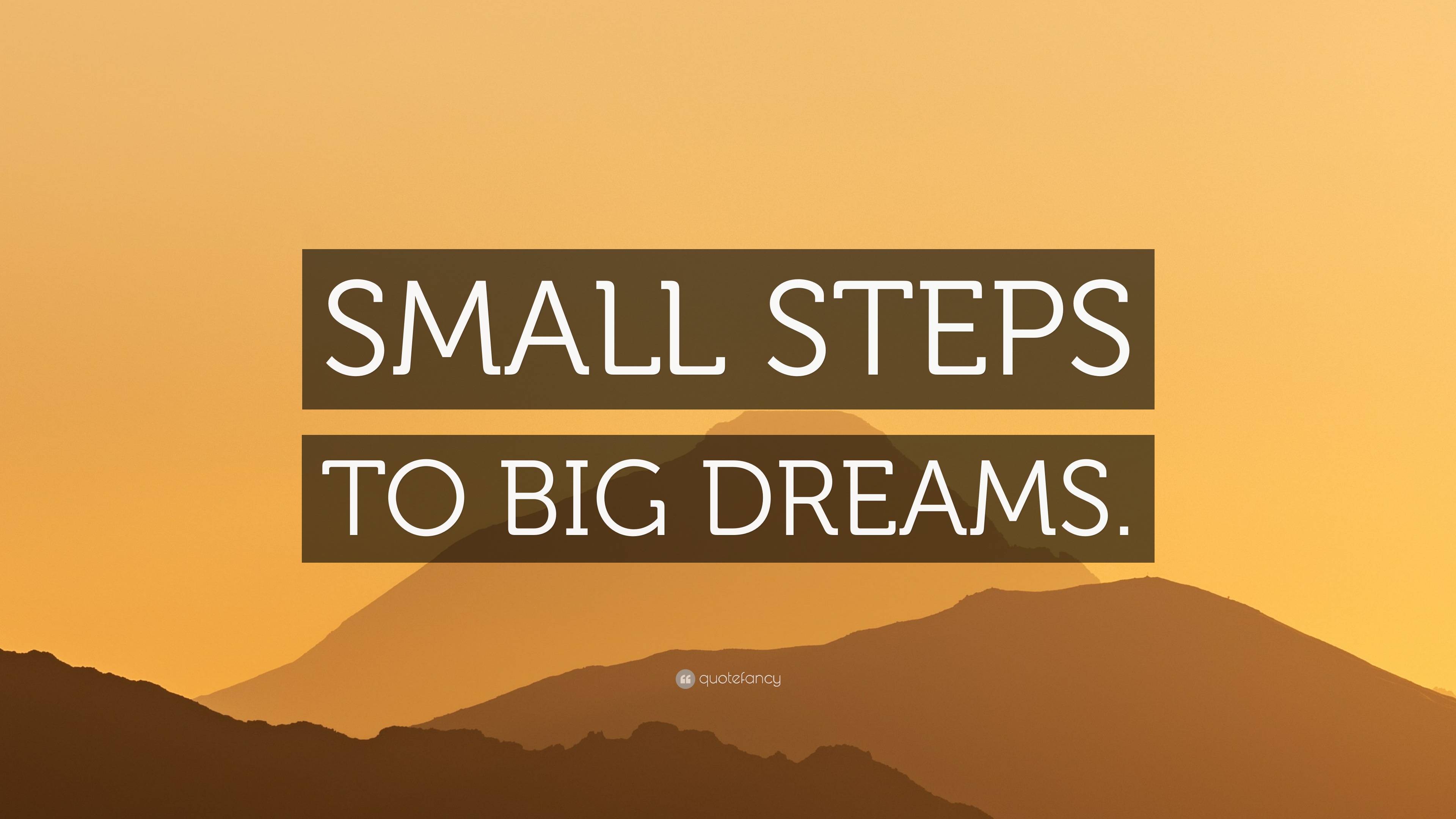 “SMALL STEPS TO BIG DREAMS.” Wallpaper by QuoteFancy