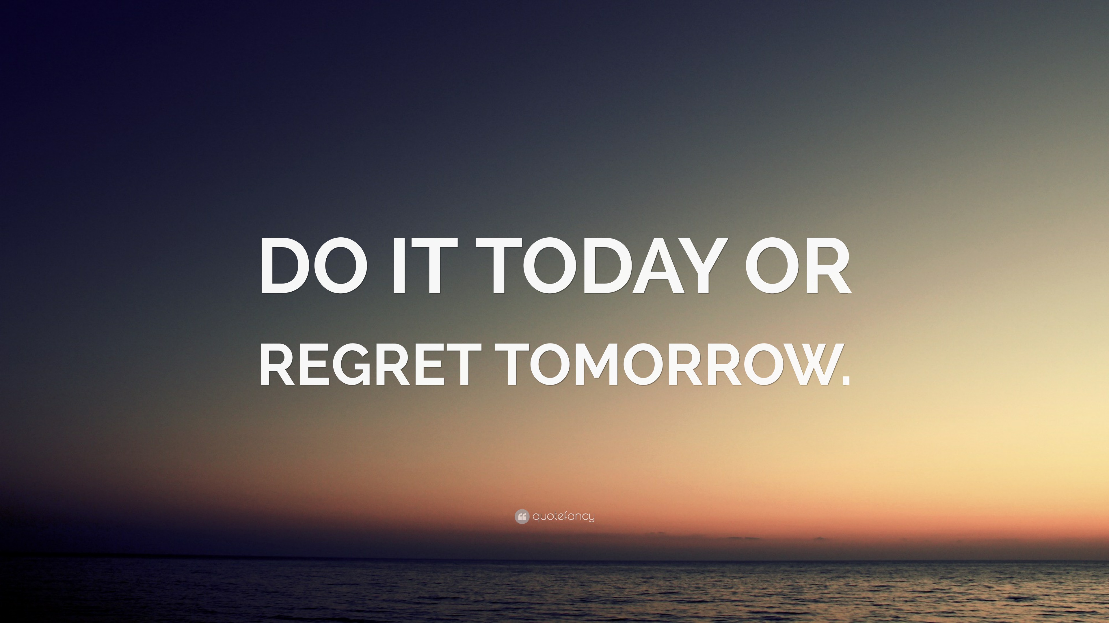 “DO IT TODAY OR REGRET TOMORROW.” Wallpaper by QuoteFancy