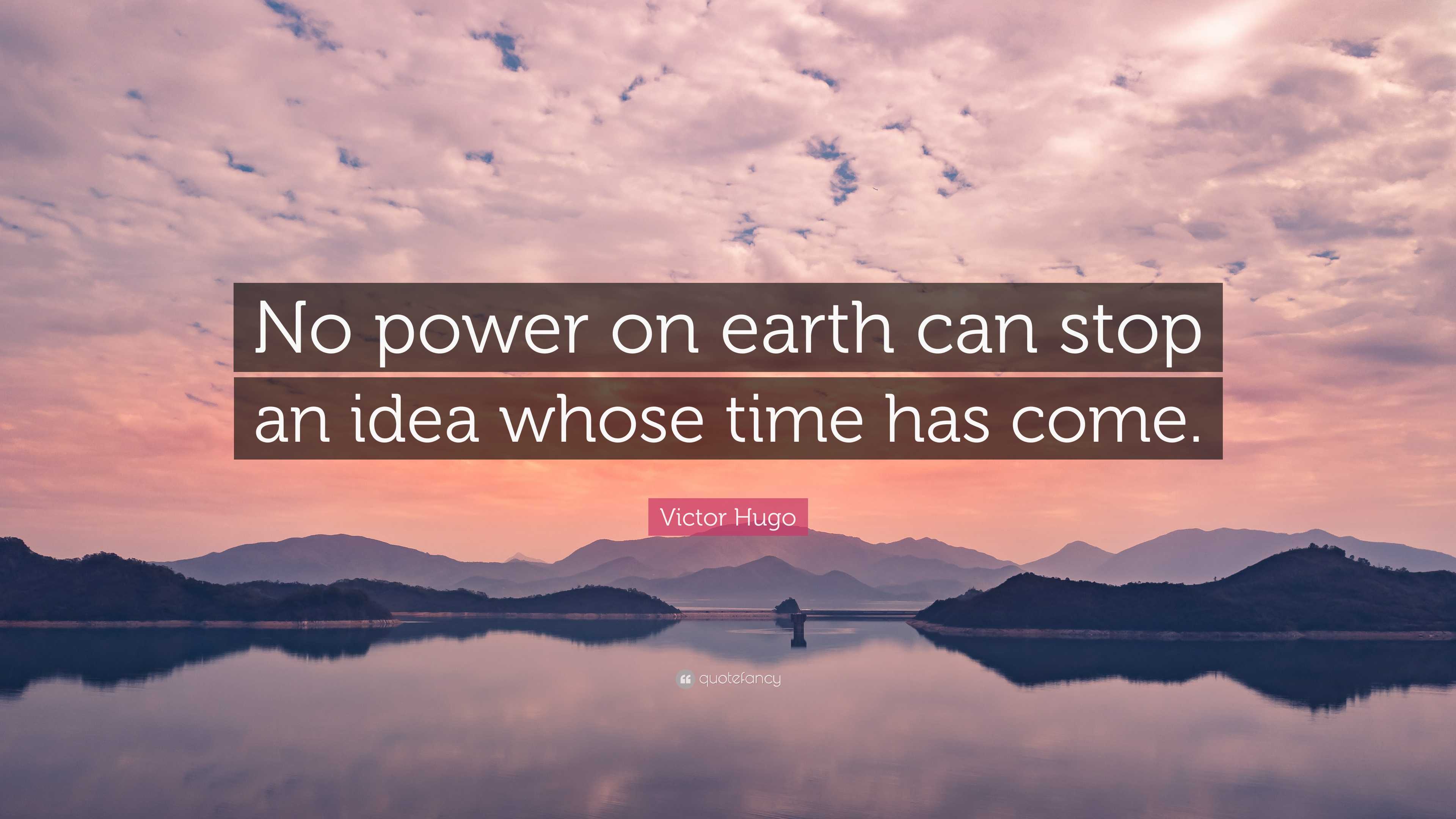 Victor Hugo Quote: “No power on earth can stop an idea whose time has ...