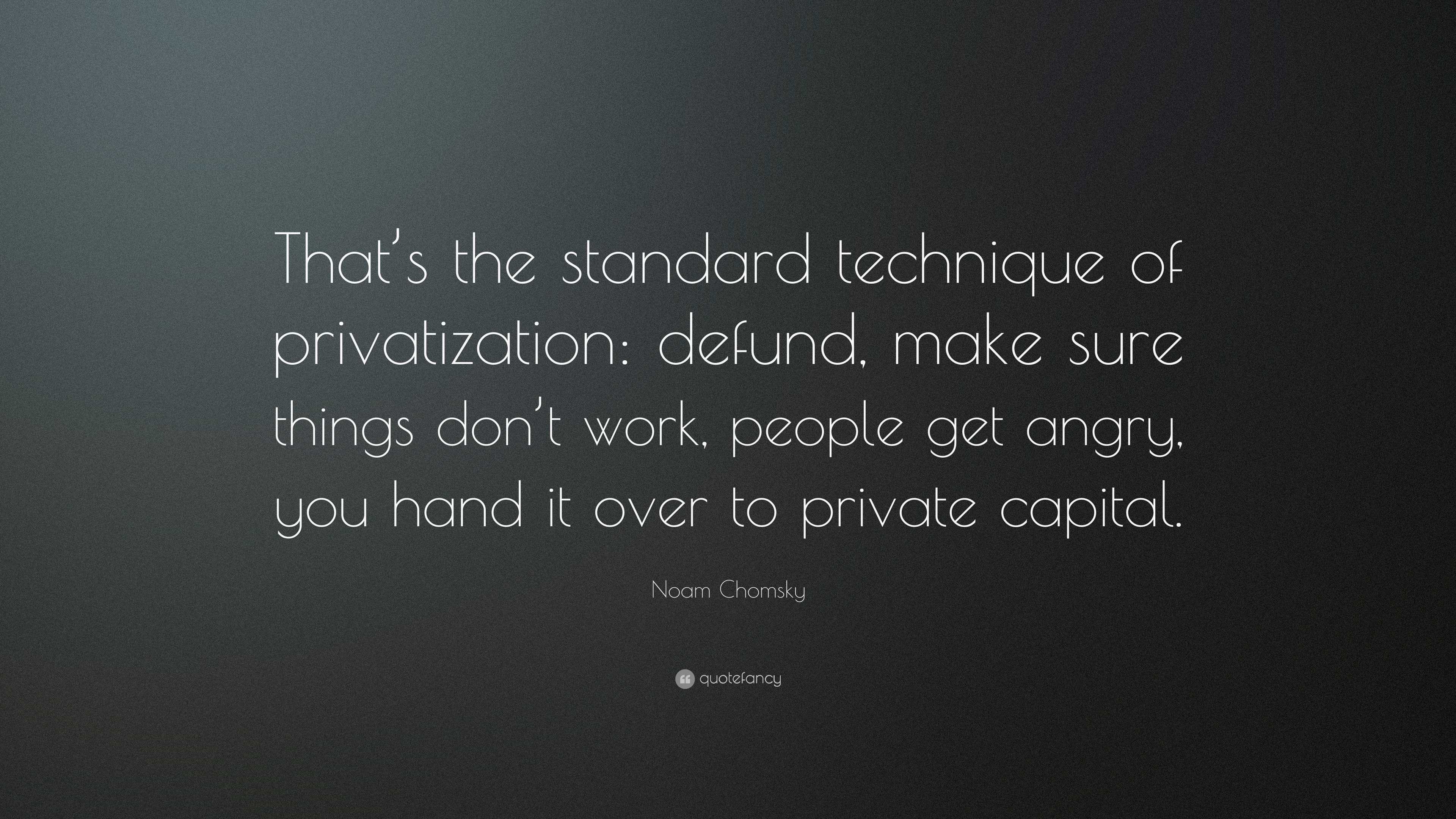 Noam Chomsky Quote: “That’s the standard technique of privatization ...