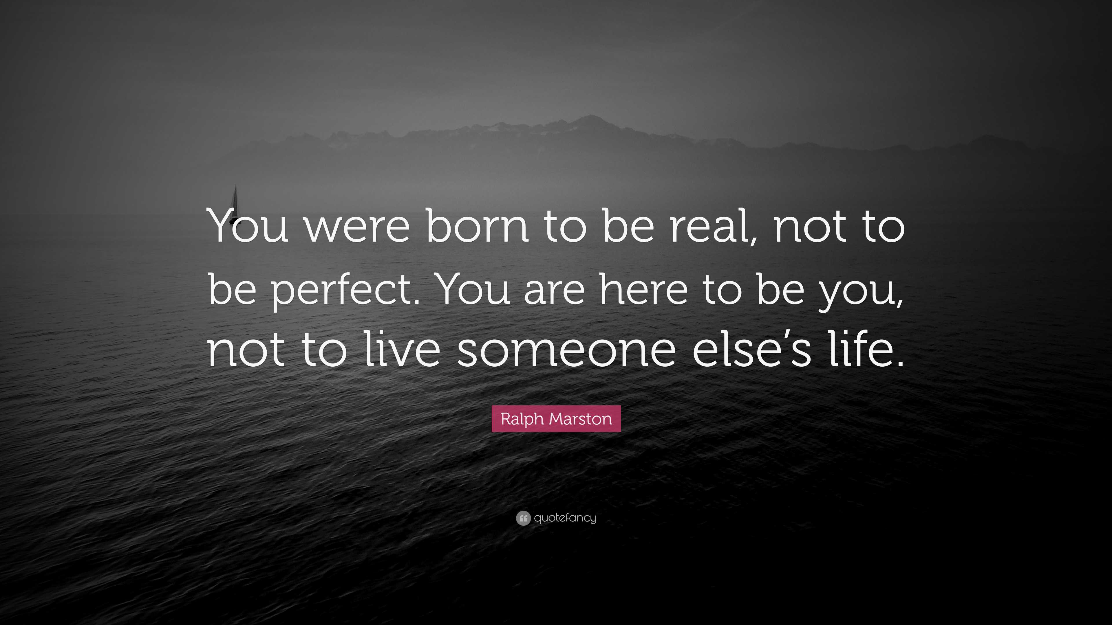 Ralph Marston Quote: “You were born to be real, not to be perfect. You ...