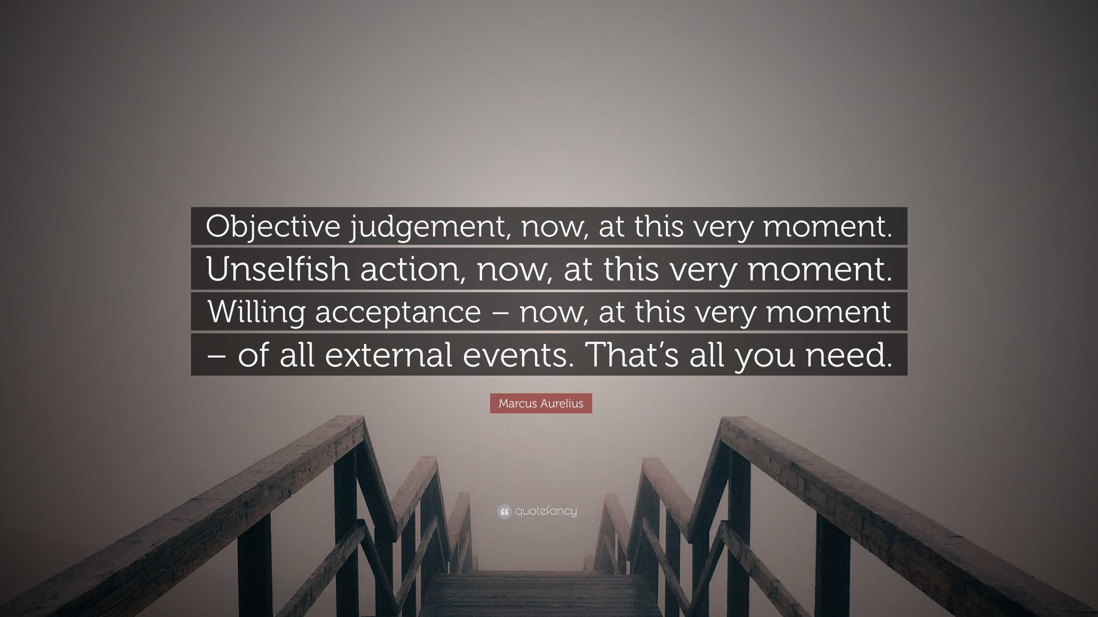 Marcus Aurelius Quote: “Objective judgement, now, at this very moment ...