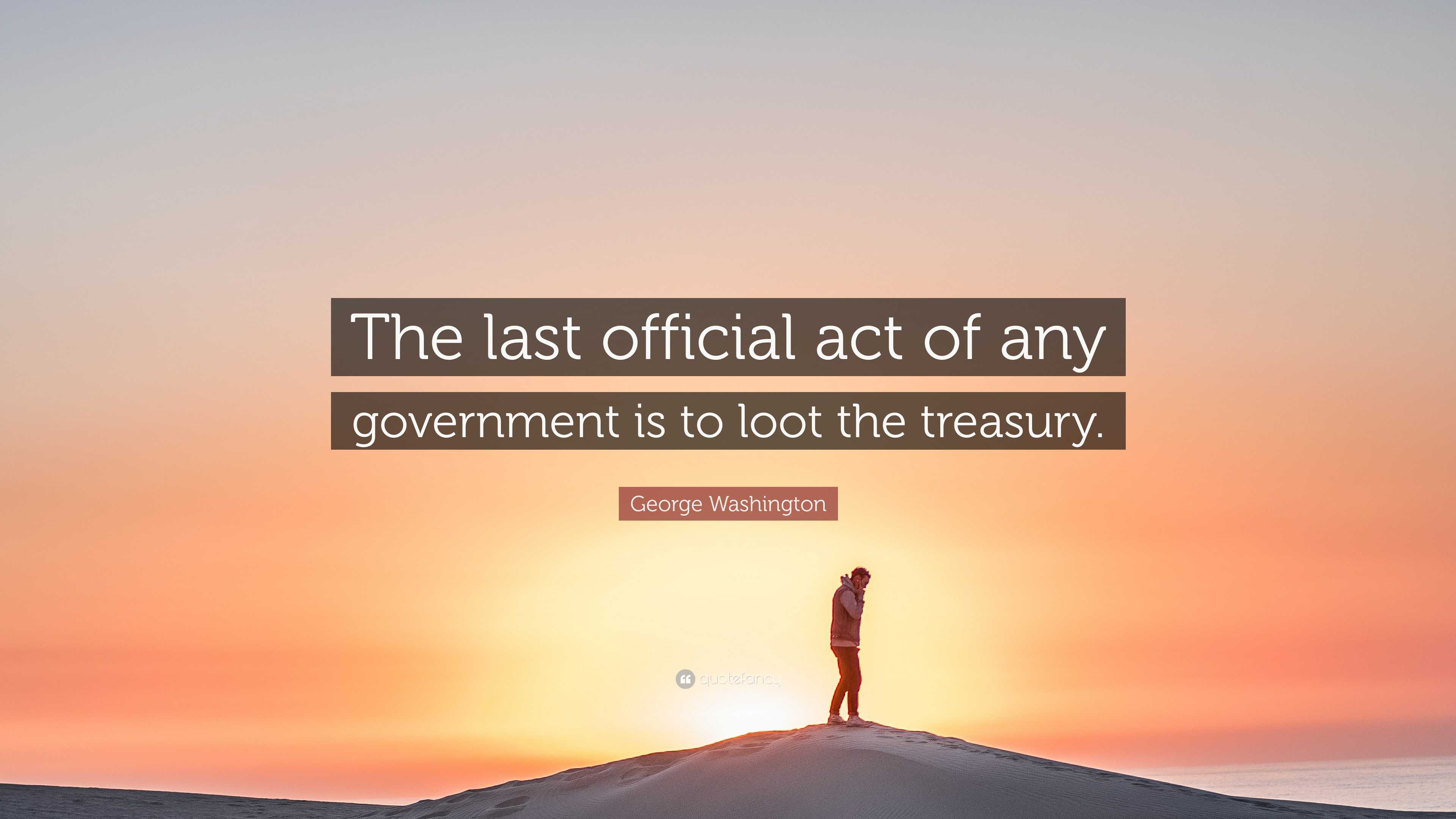 George Washington Quote: “The last official act of any government is to ...
