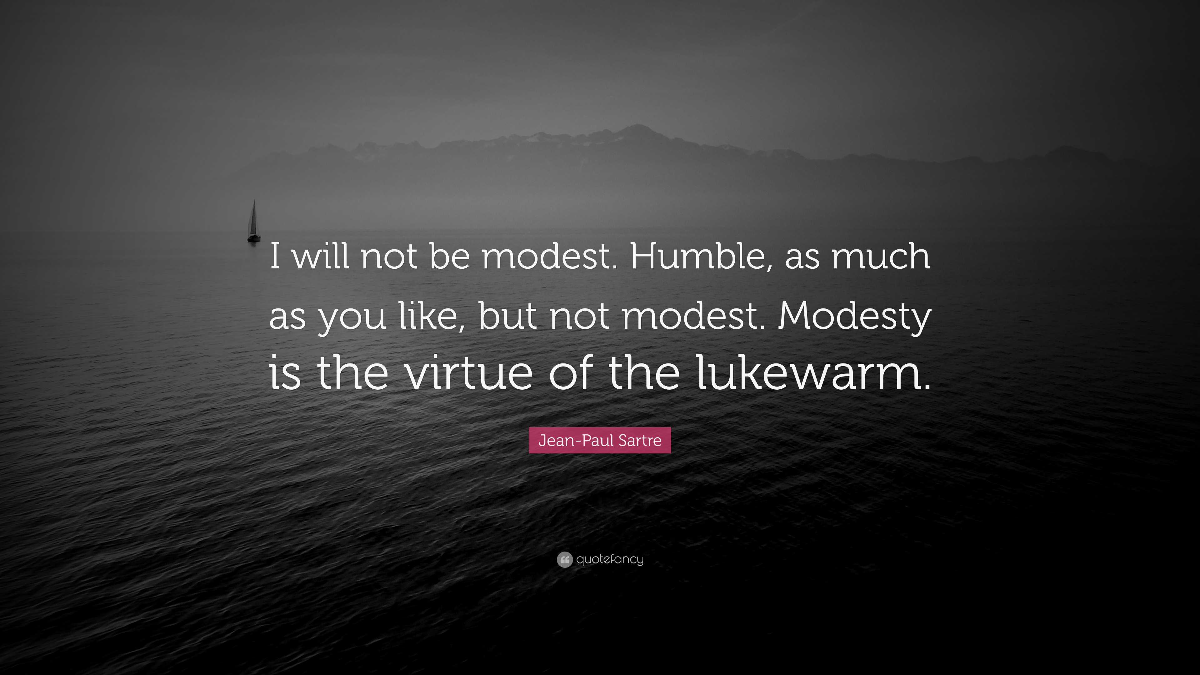 Jean-Paul Sartre Quote: “I will not be modest. Humble, as much as you ...
