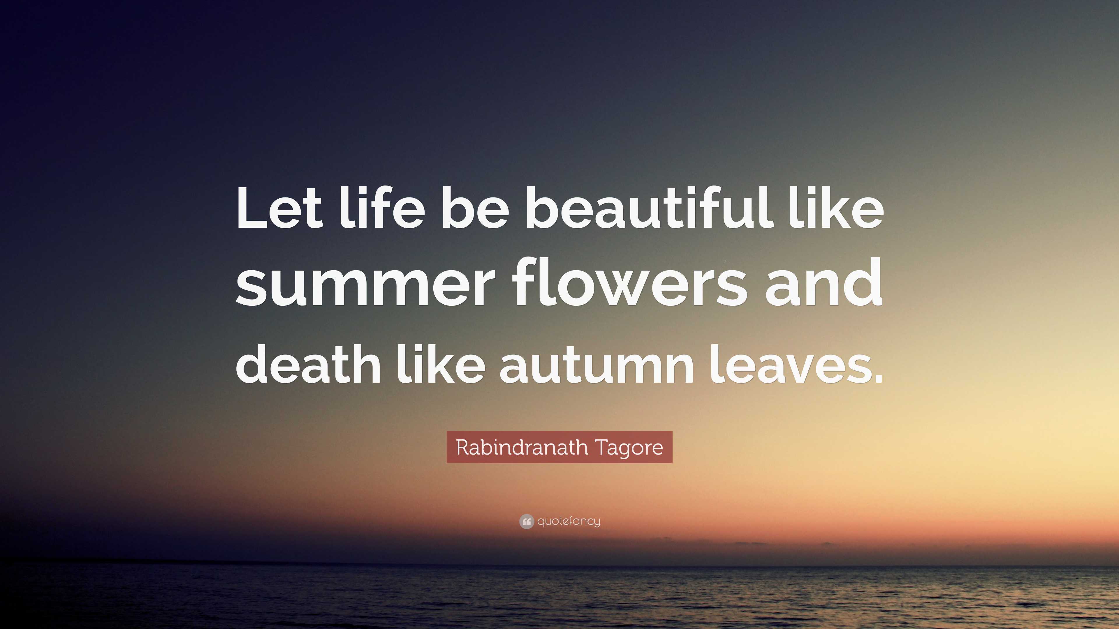 Rabindranath Tagore Quote: “Let life be beautiful like summer flowers ...