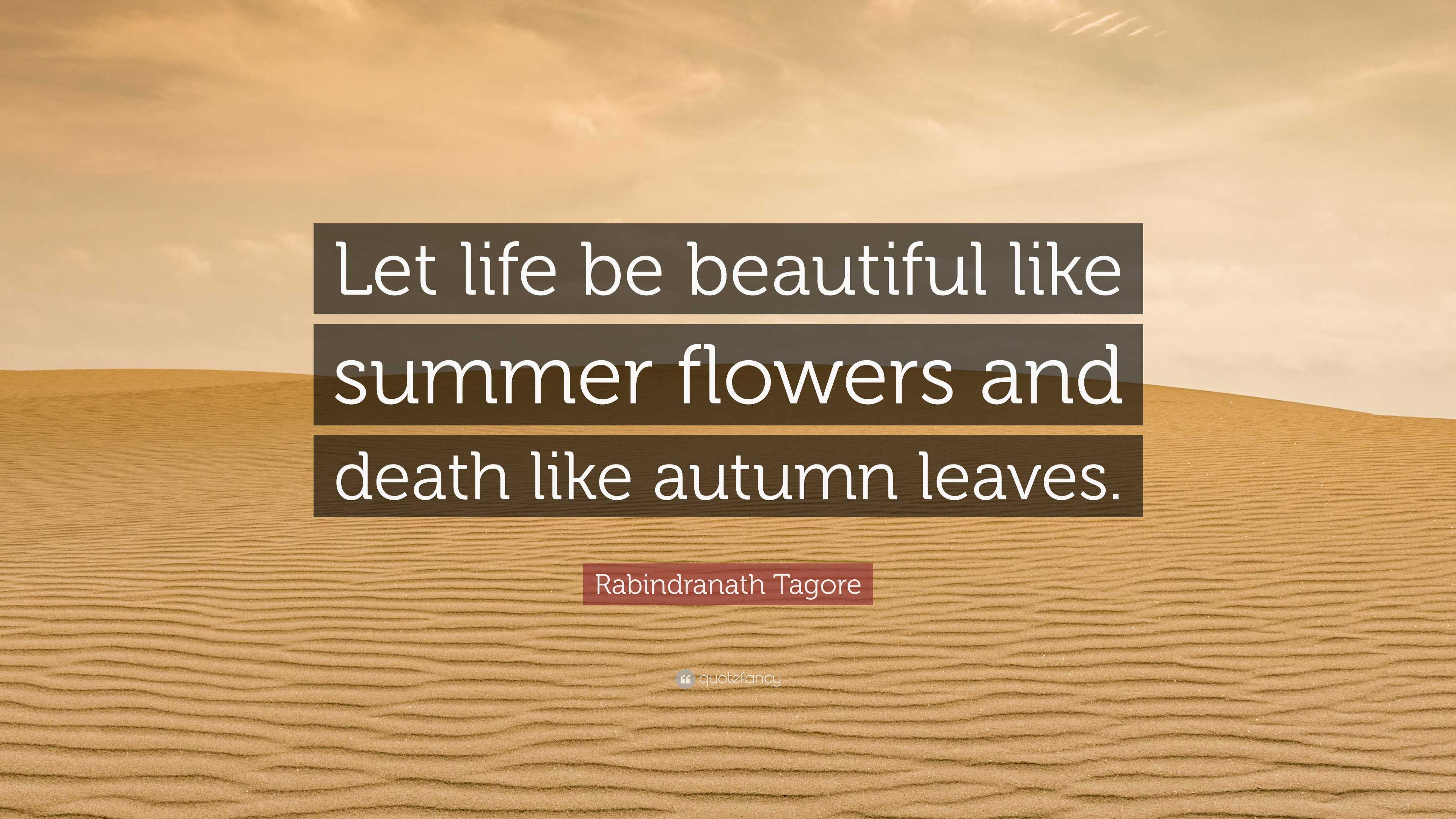 Rabindranath Tagore Quote: “Let life be beautiful like summer flowers ...