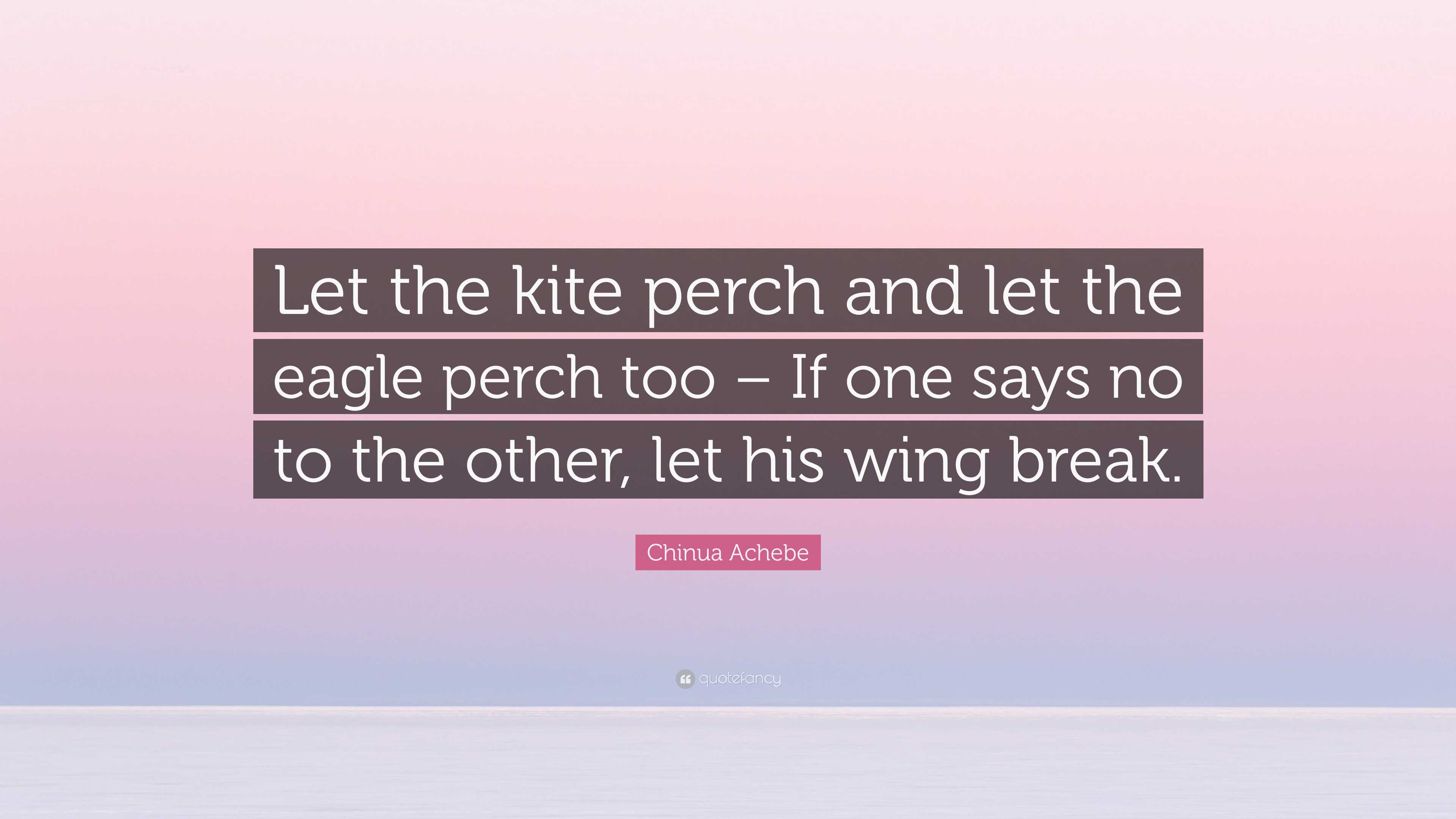 Chinua Achebe Quote: “Let the kite perch and let the eagle perch too ...