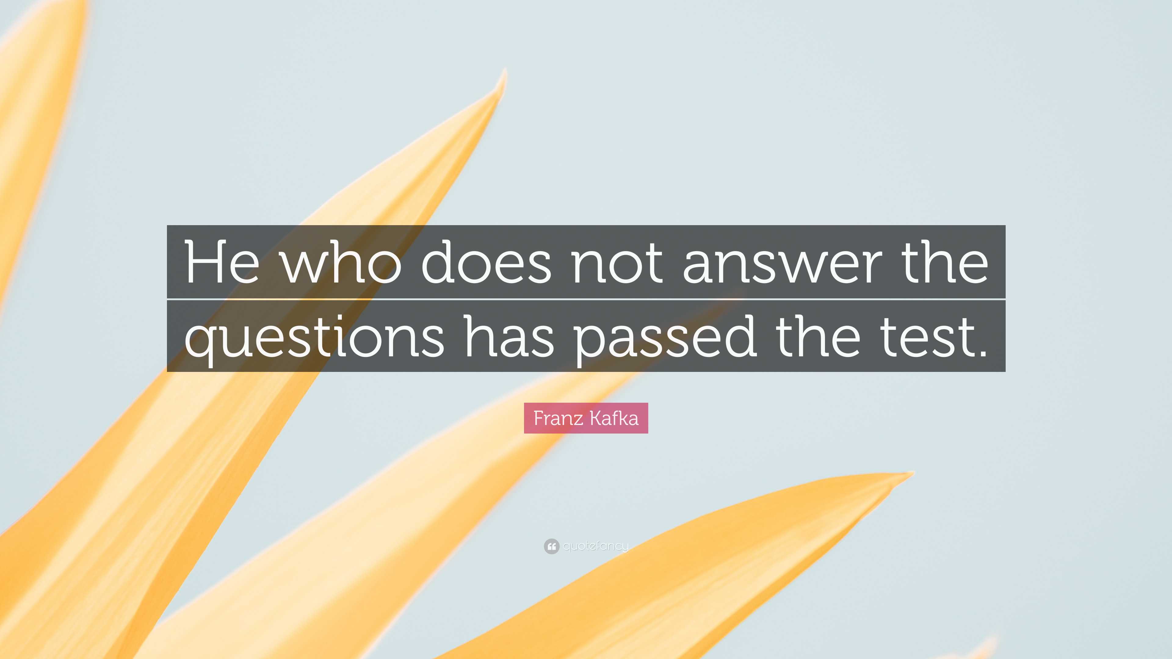 Franz Kafka Quote: “He who does not answer the questions has passed the ...