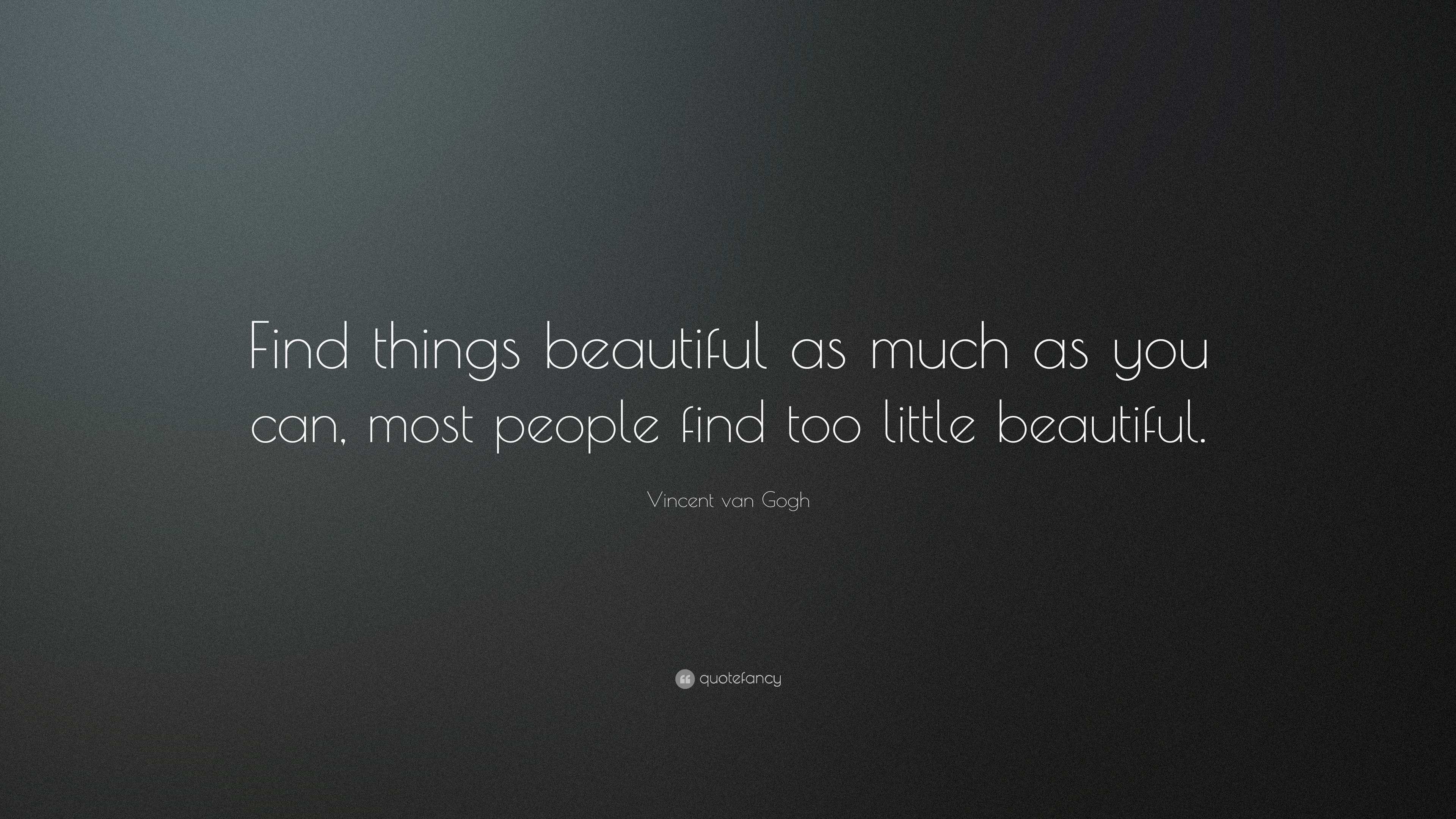 Vincent van Gogh Quote: “Find things beautiful as much as you can, most ...