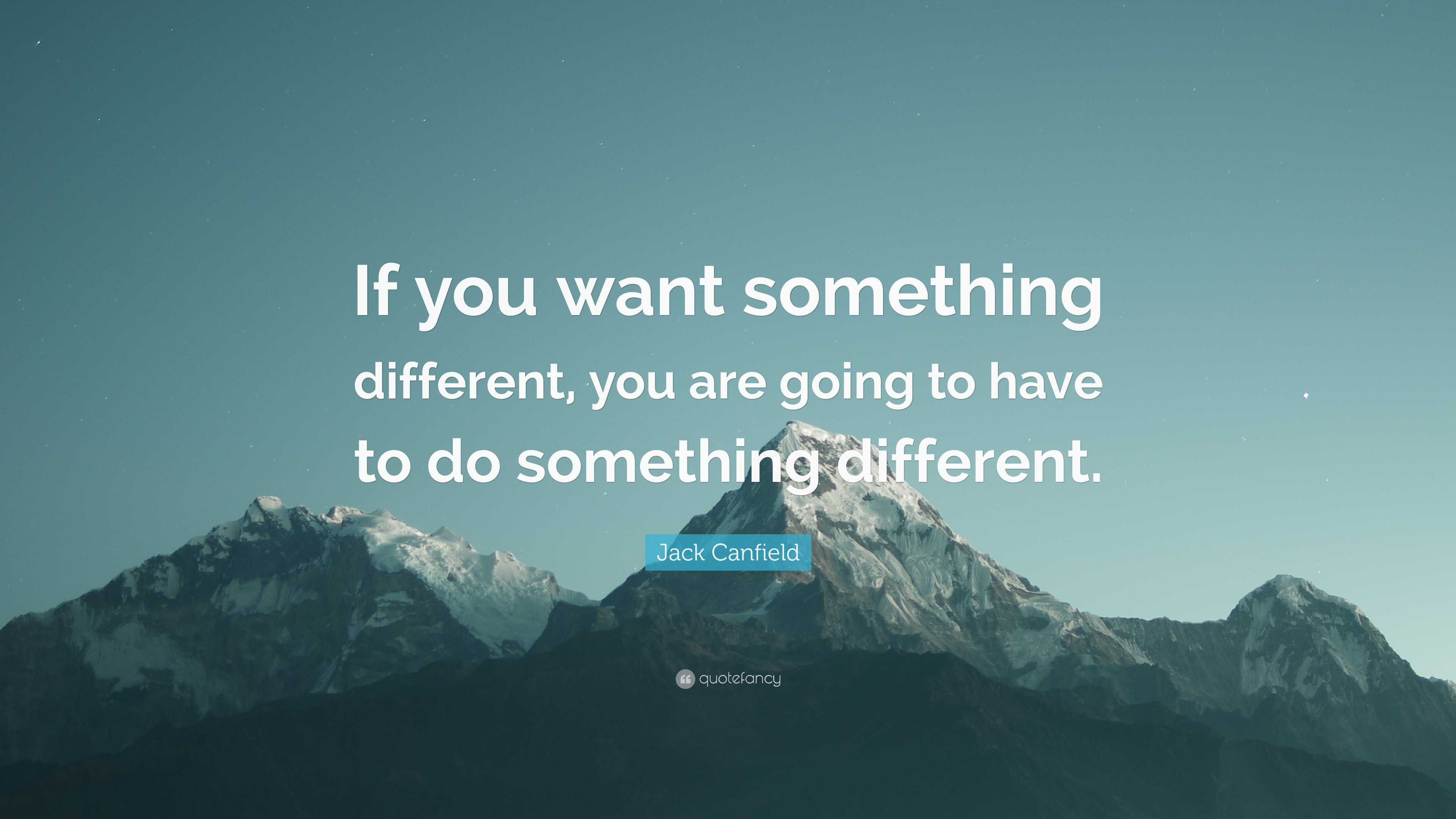 Jack Canfield Quote: “If you want something different, you are going to ...