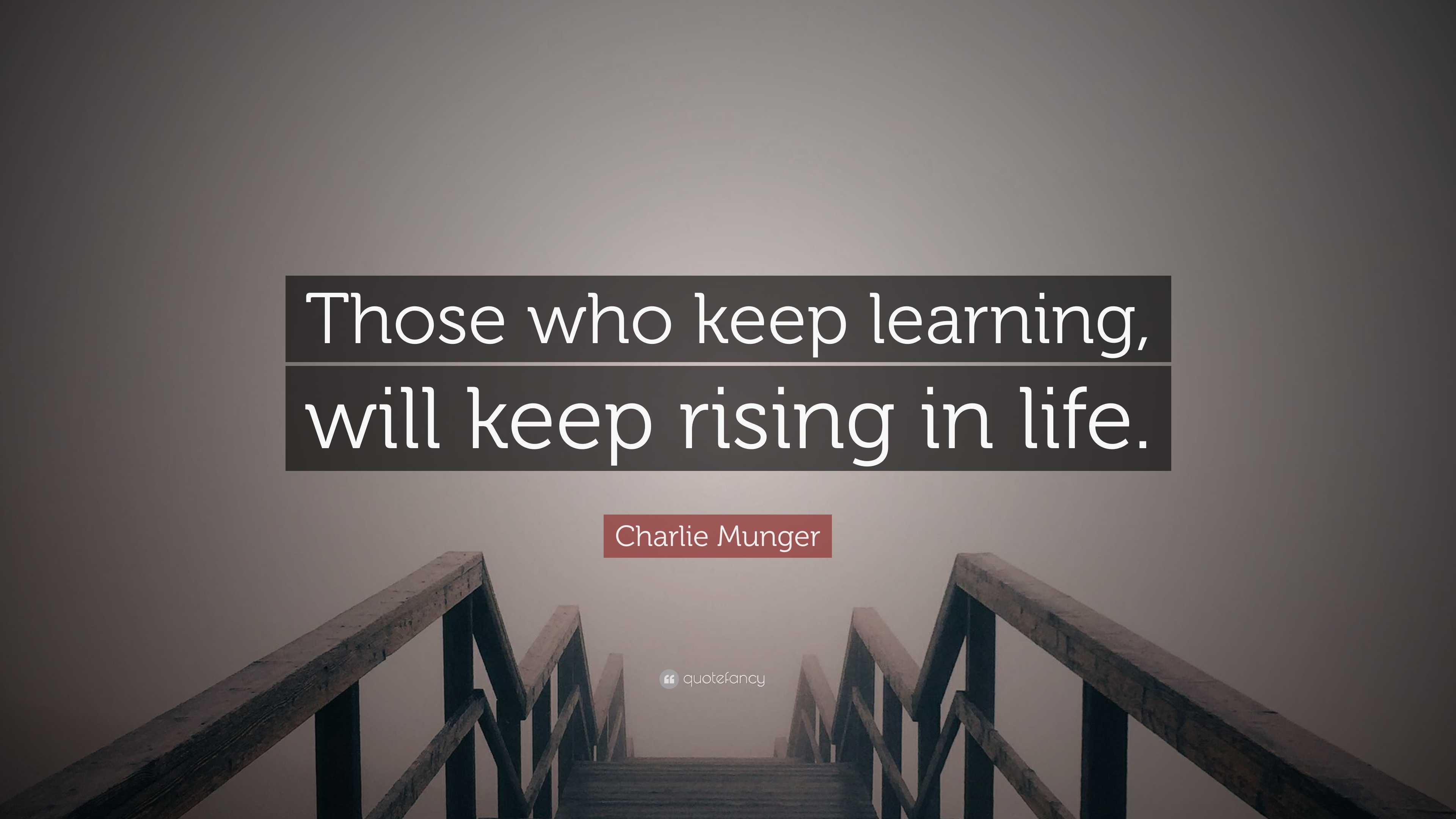 Charlie Munger Quote: “Those who keep learning, will keep rising in life.”