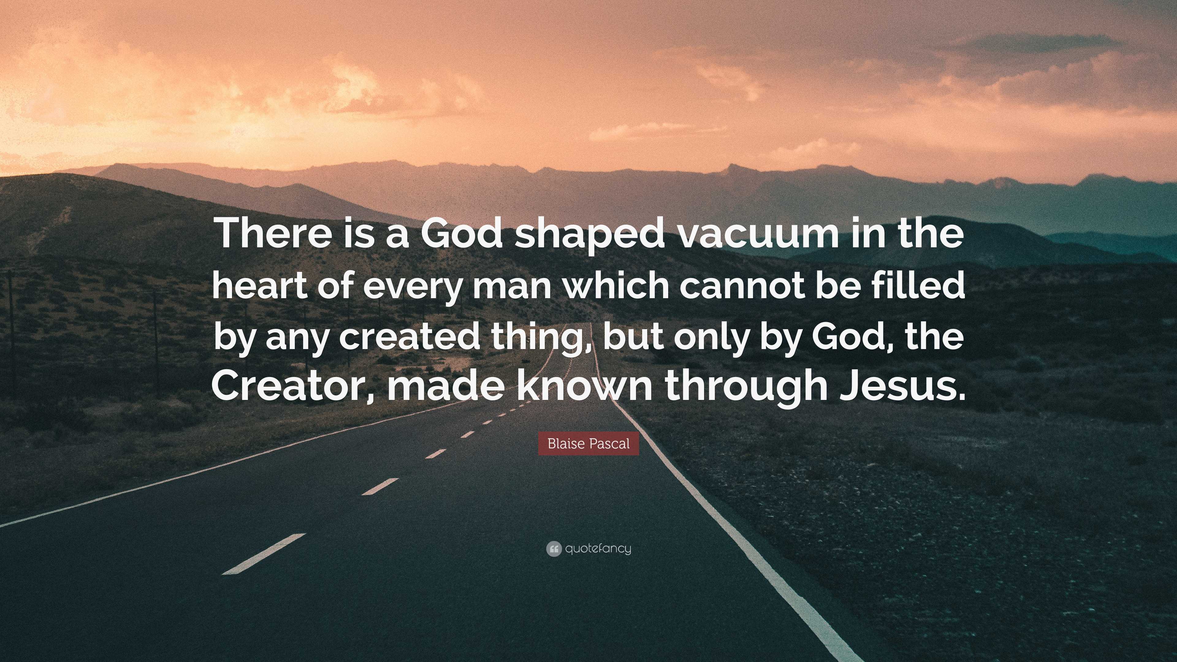Blaise Pascal Quote: “There is a God shaped vacuum in the heart of ...