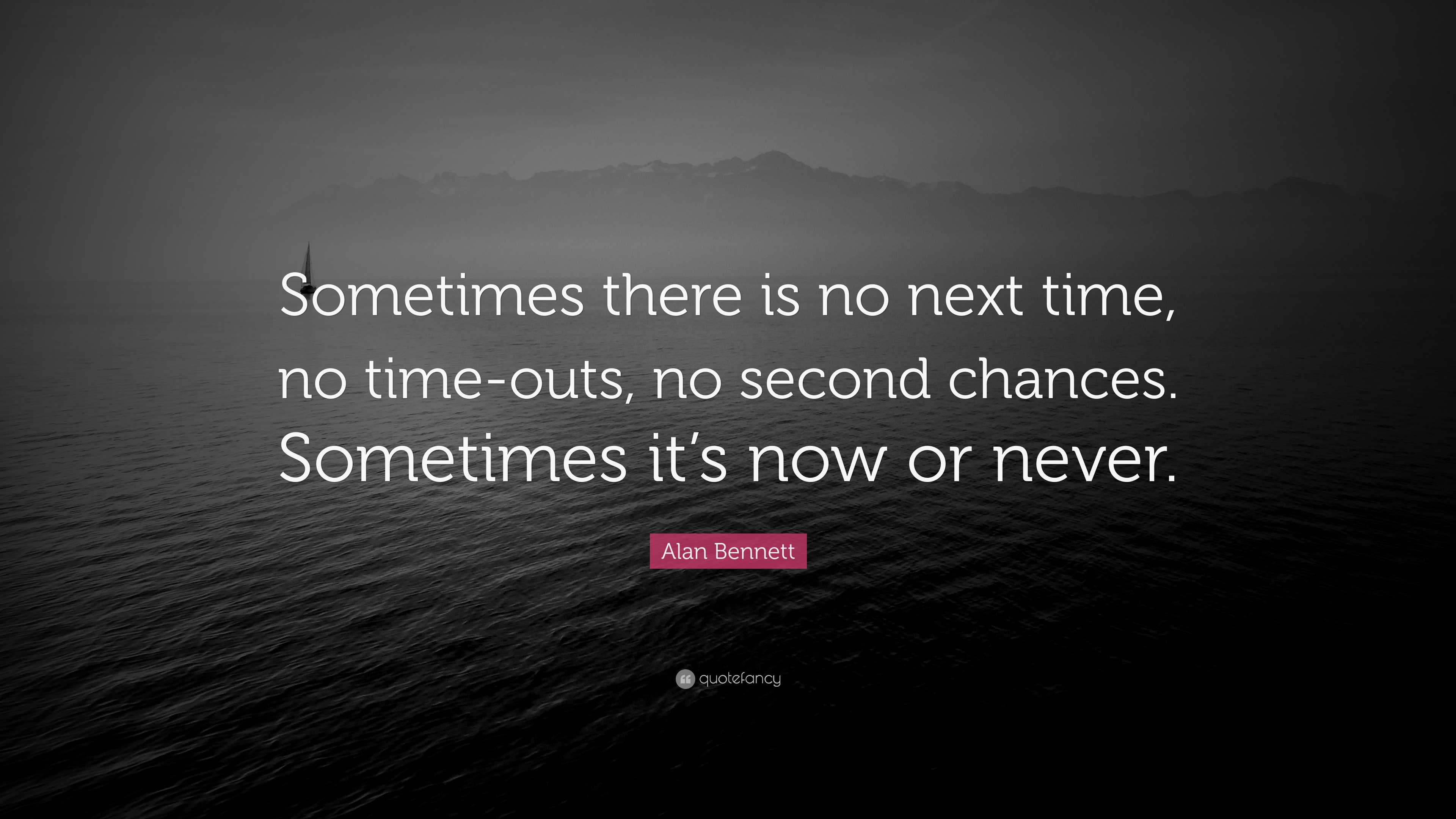 Alan Bennett Quote: “Sometimes there is no next time, no time-outs, no ...