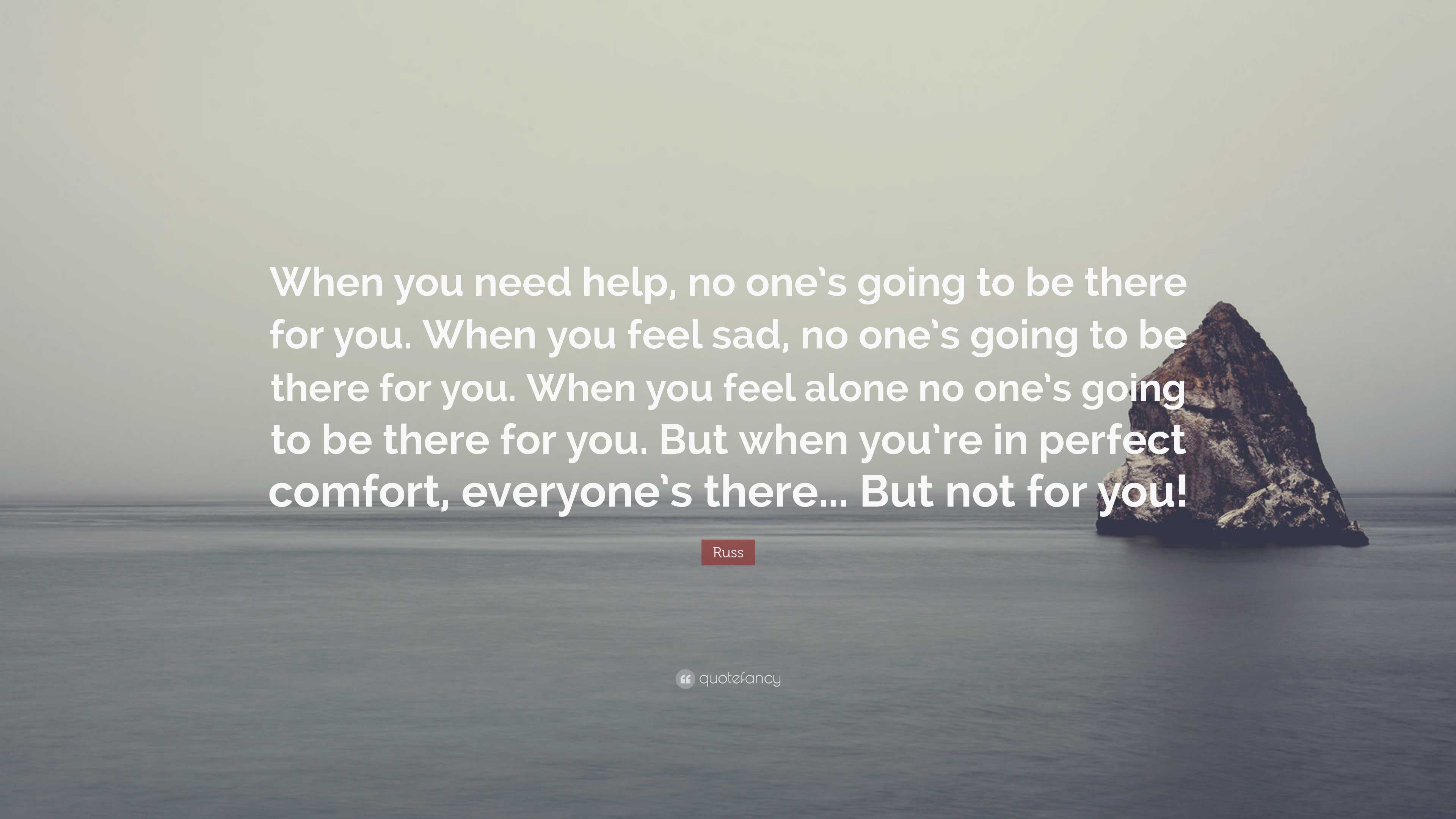 Russ Quote: “When you need help, no one’s going to be there for you ...