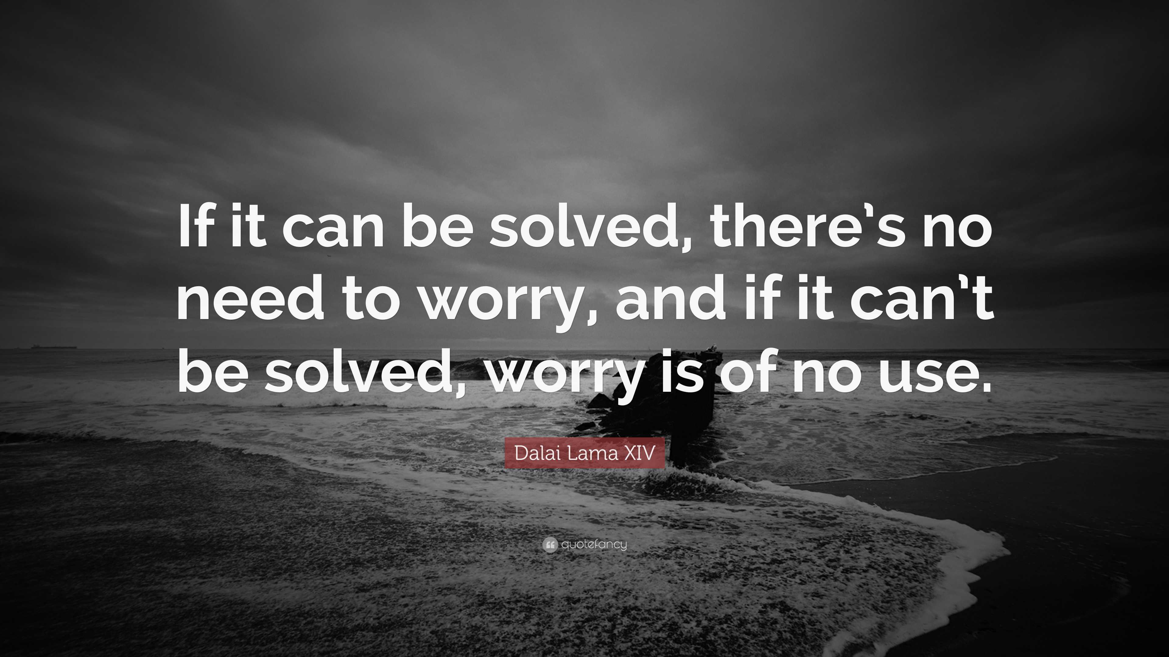Dalai Lama XIV Quote: “If it can be solved, there’s no need to worry, and if it can’t be solved ...