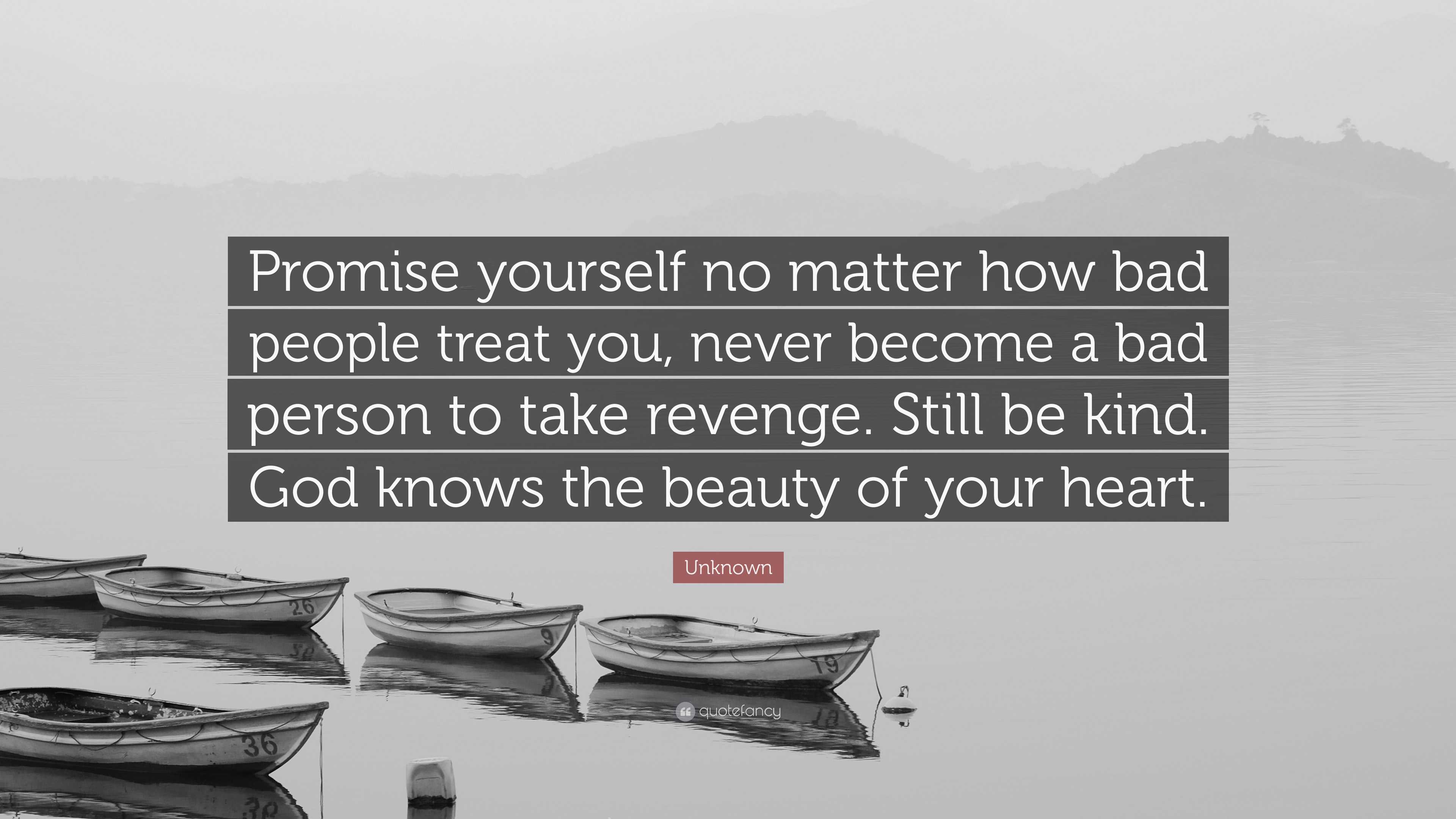 Unknown Quote: “Promise yourself no matter how bad people treat you ...