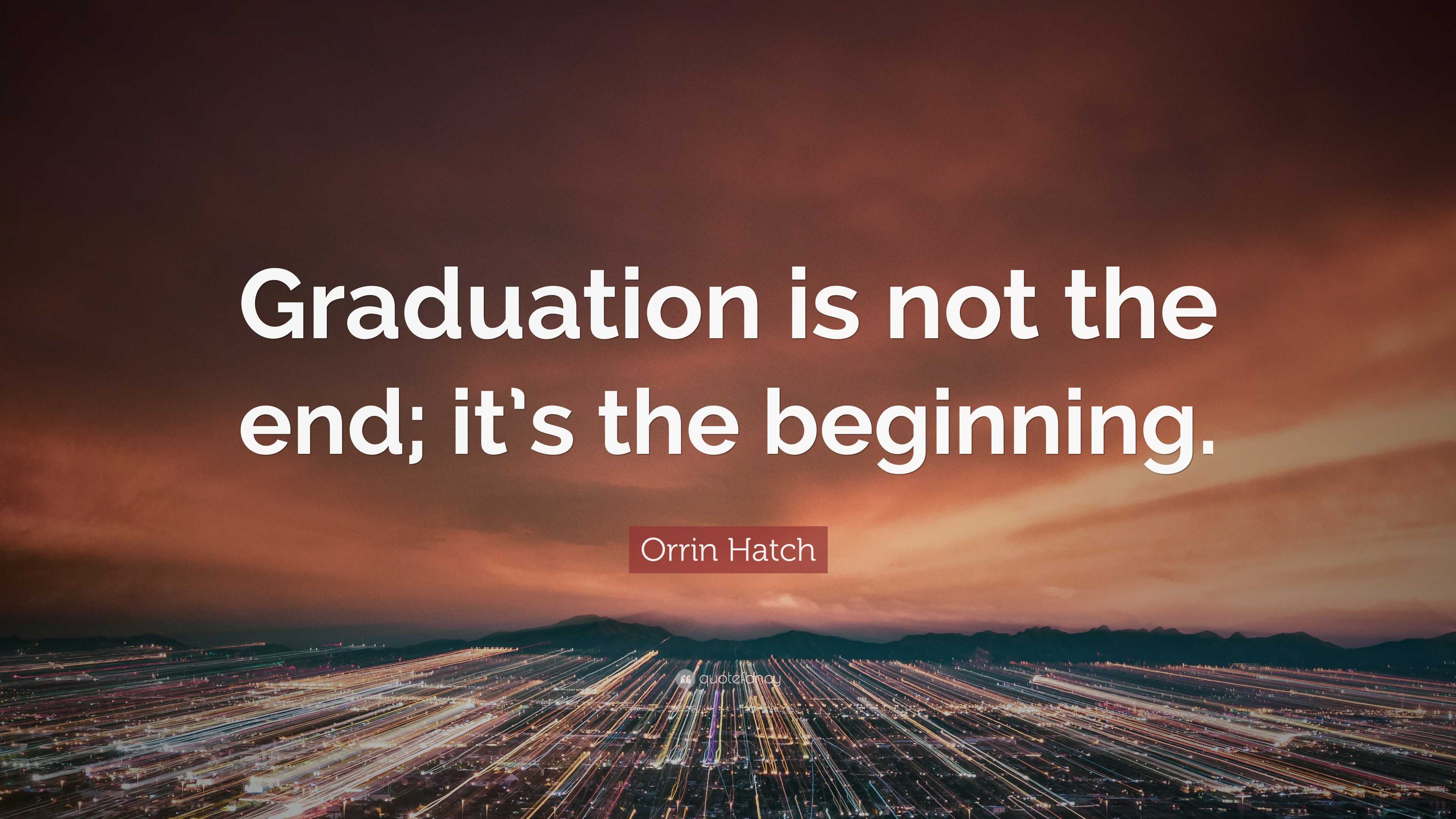 Orrin Hatch Quote: “Graduation is not the end; it’s the beginning.”